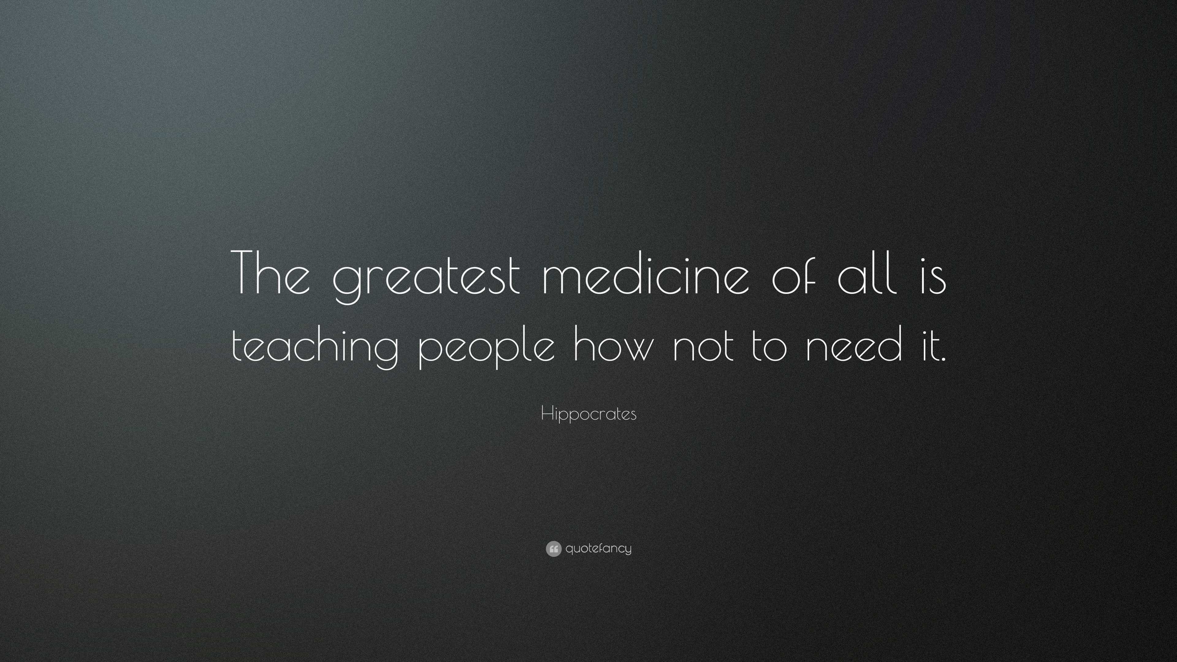Hippocrates Quote: “The greatest medicine of all is teaching people how ...