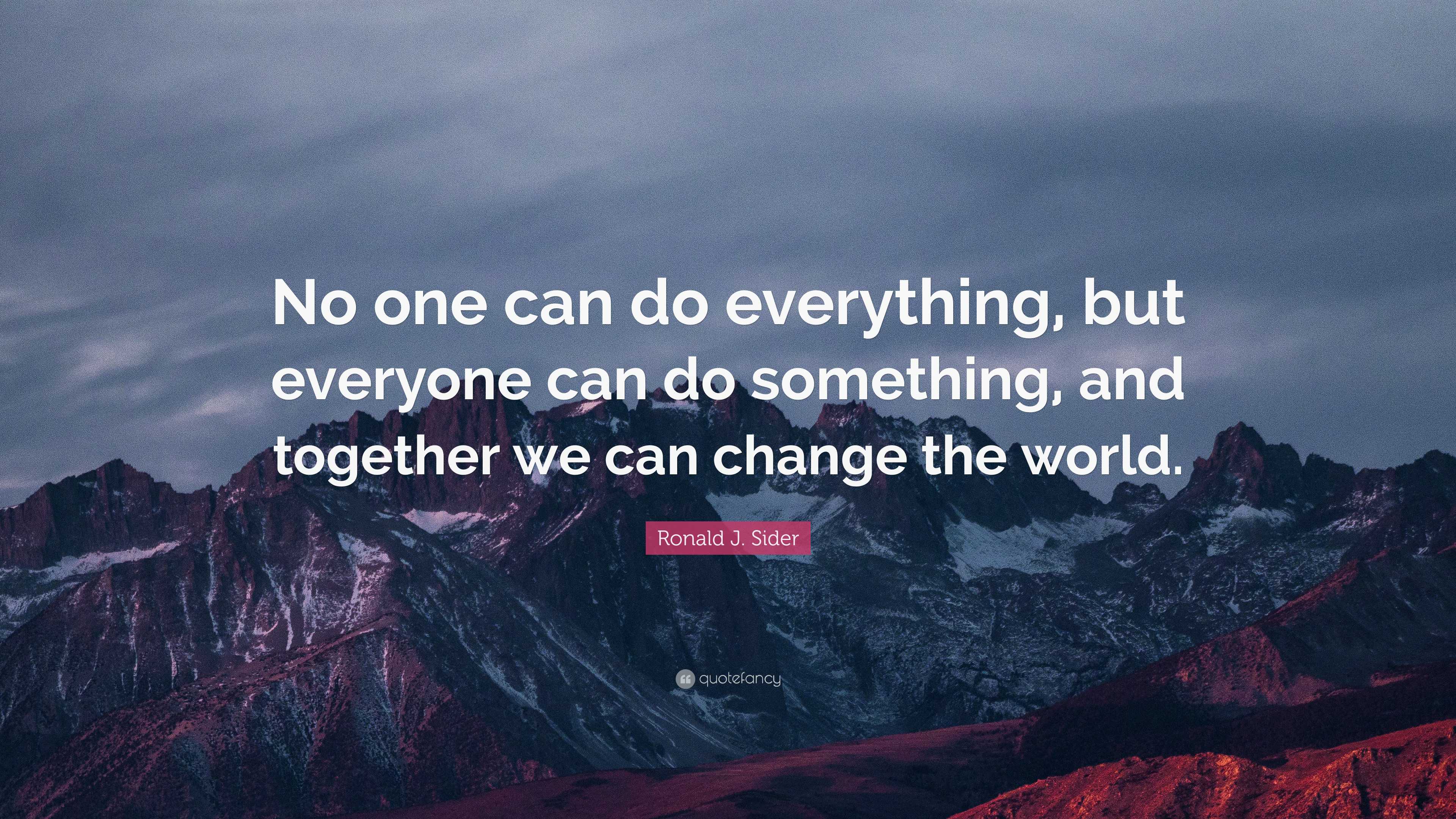 Ronald J. Sider Quote: “No one can do everything, but everyone can do ...