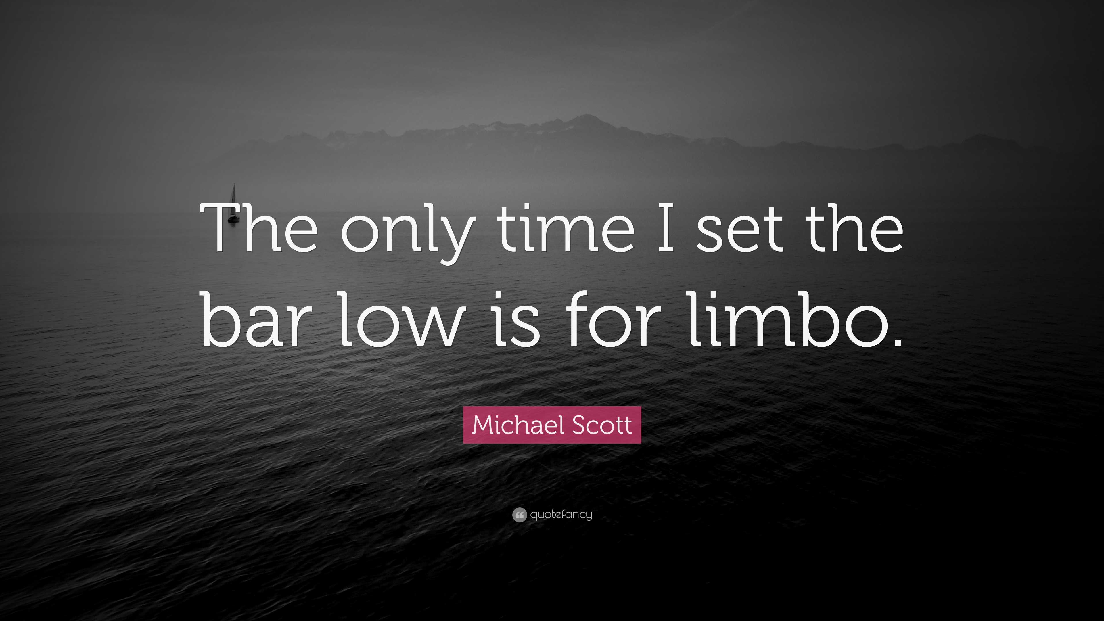 Michael Scott Quote: “The only time I set the bar low is for limbo.”