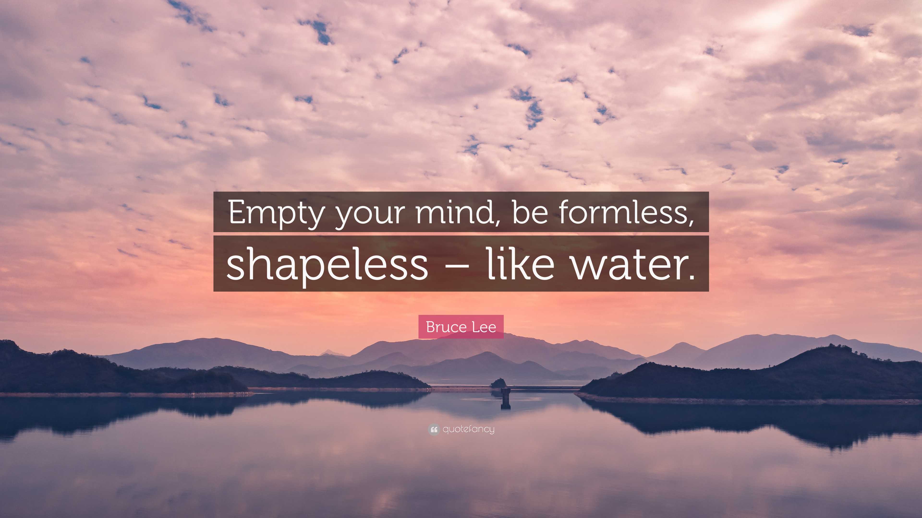 Bruce Lee Quote: “Empty your mind, be formless, shapeless – like water.”
