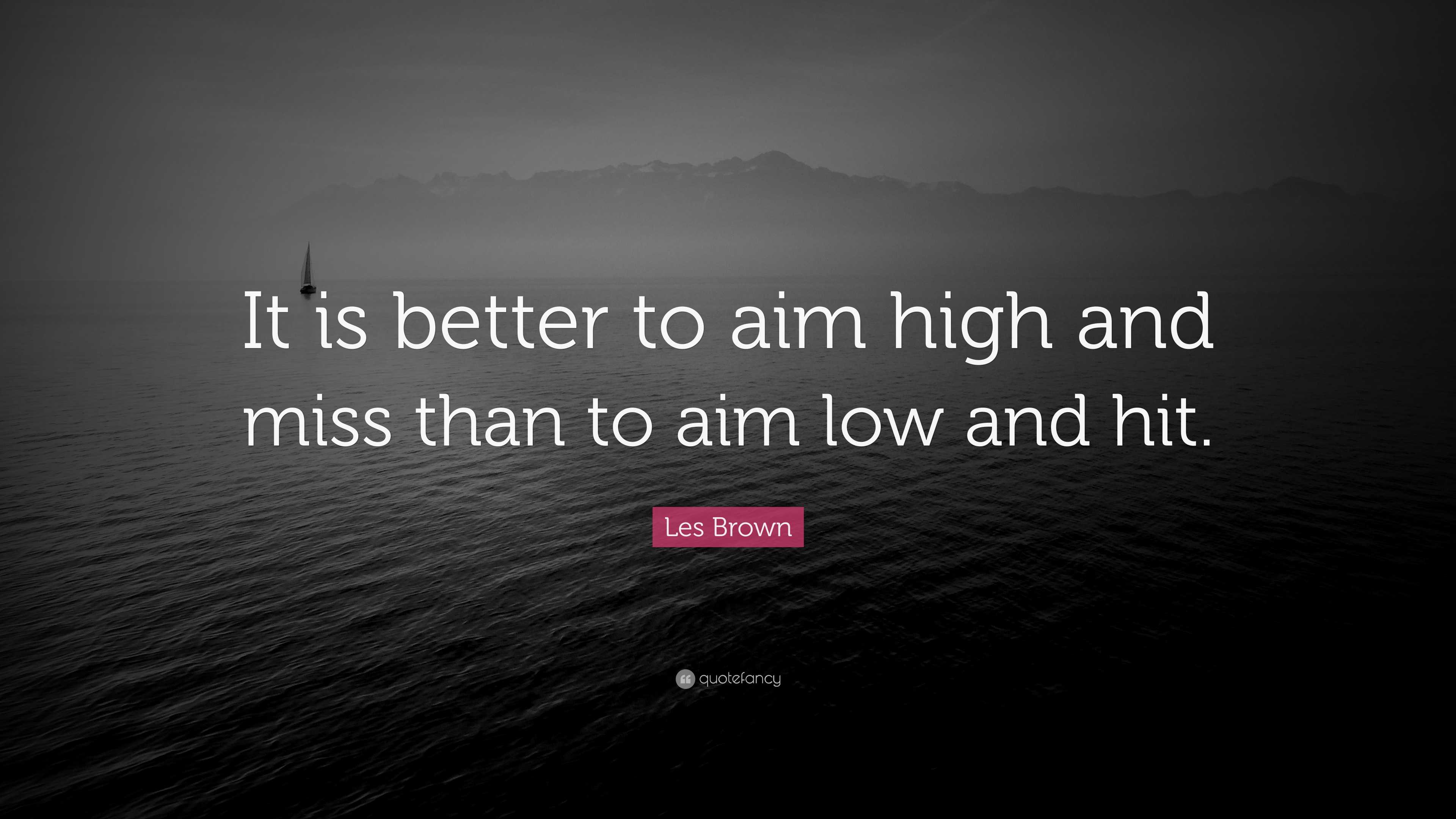 Les Brown Quote: “It is better to aim high and miss than to aim low and ...