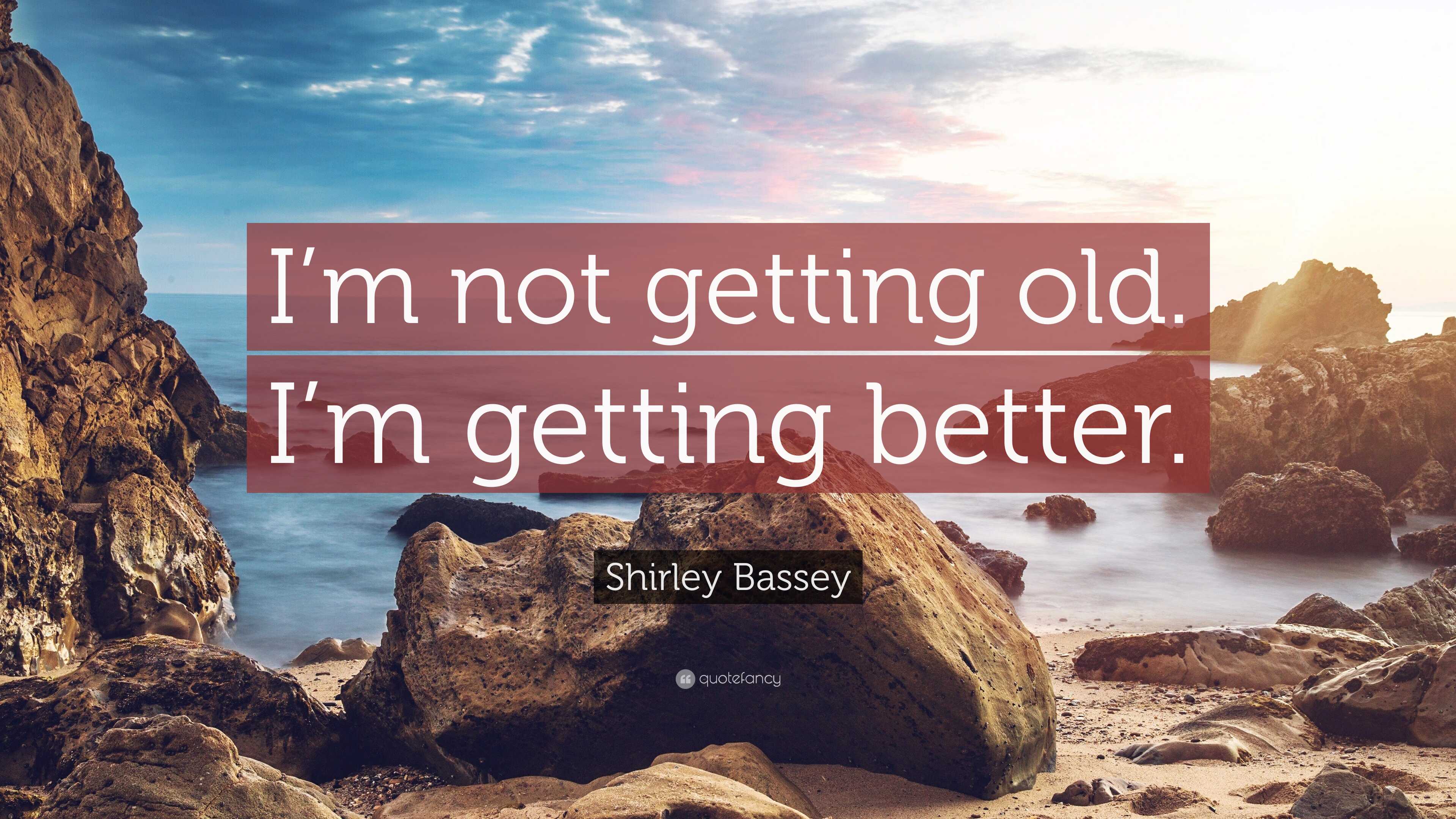 Shirley Bassey Quote: “I’m not getting old. I’m getting better.”