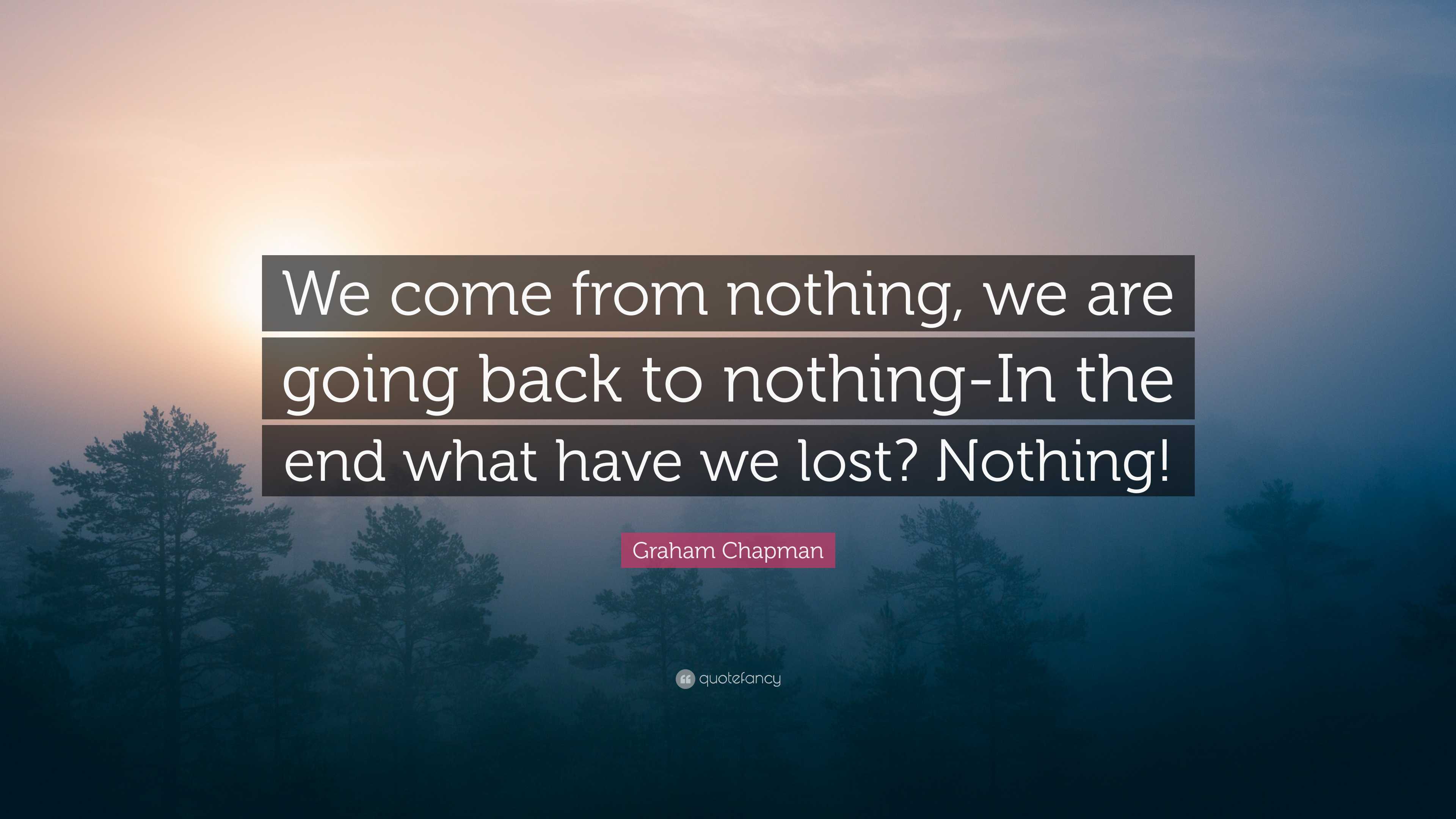 Graham Chapman Quote: “We come from nothing, we are going back to ...