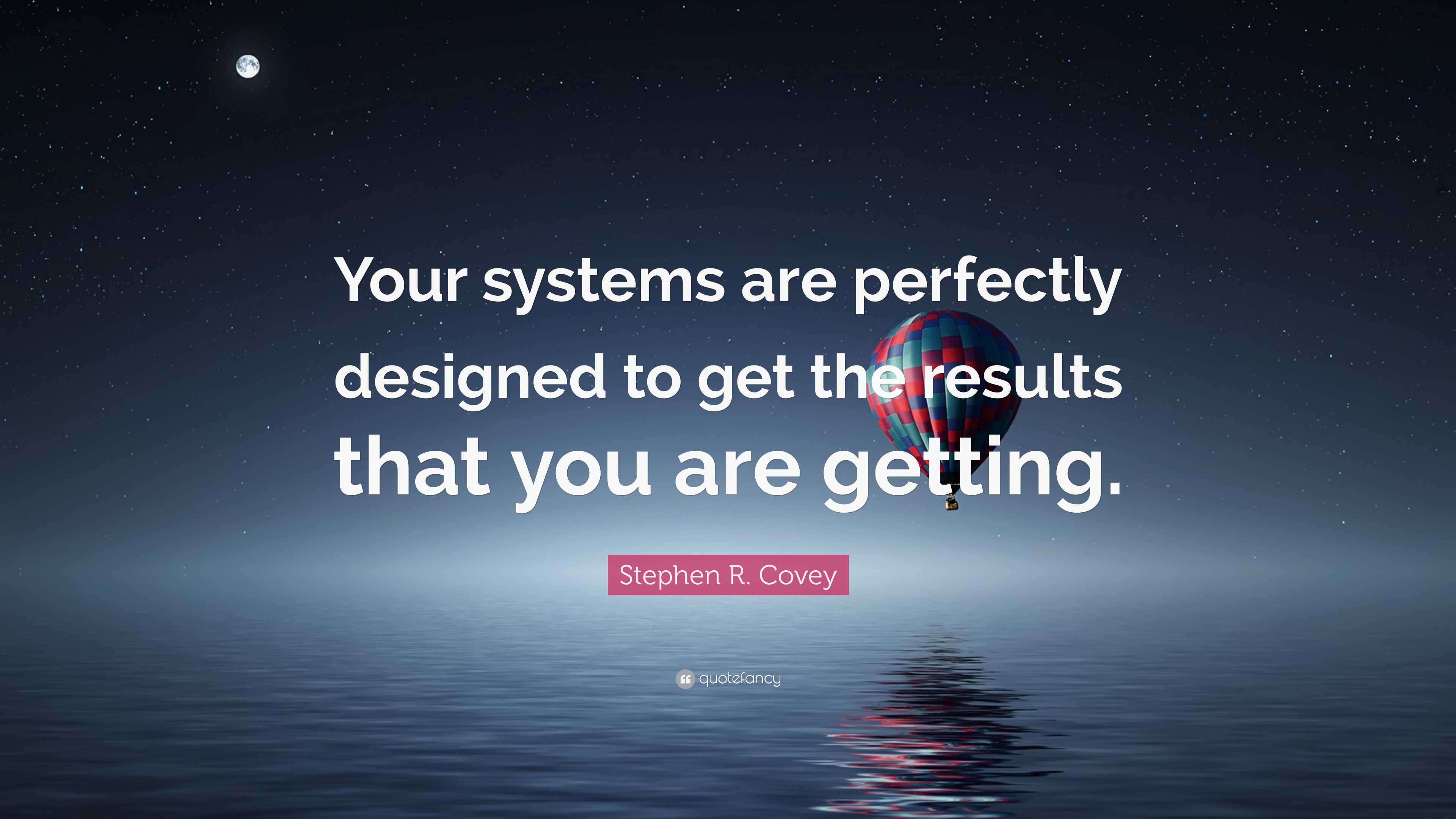 Stephen R. Covey Quote: “Your systems are perfectly designed to get the ...