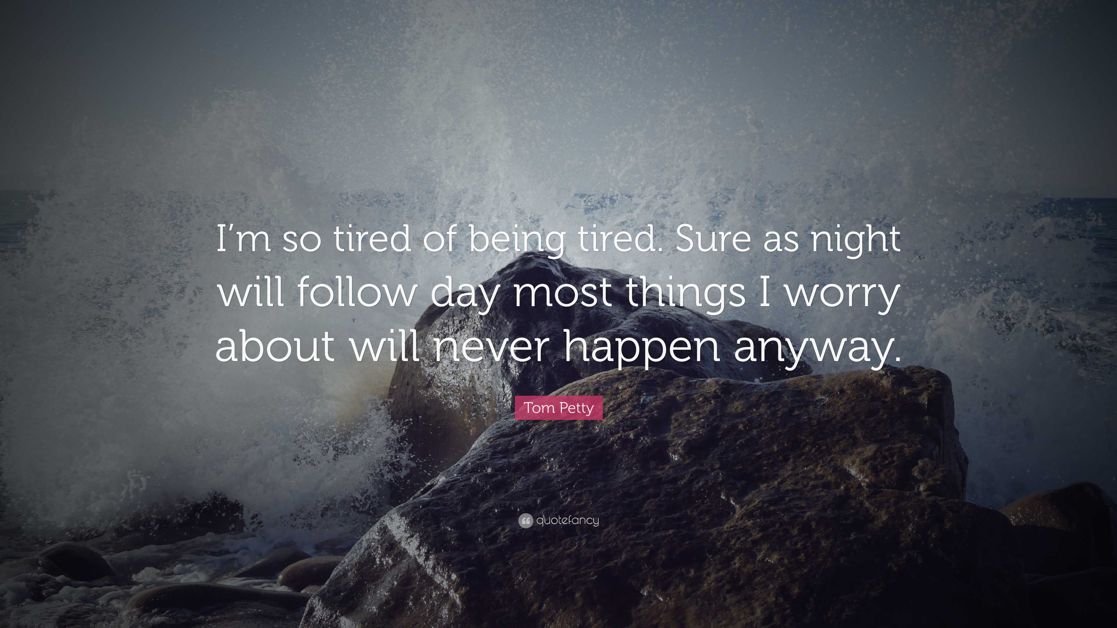 Tom Petty Quote: “I’m so tired of being tired. Sure as night will ...