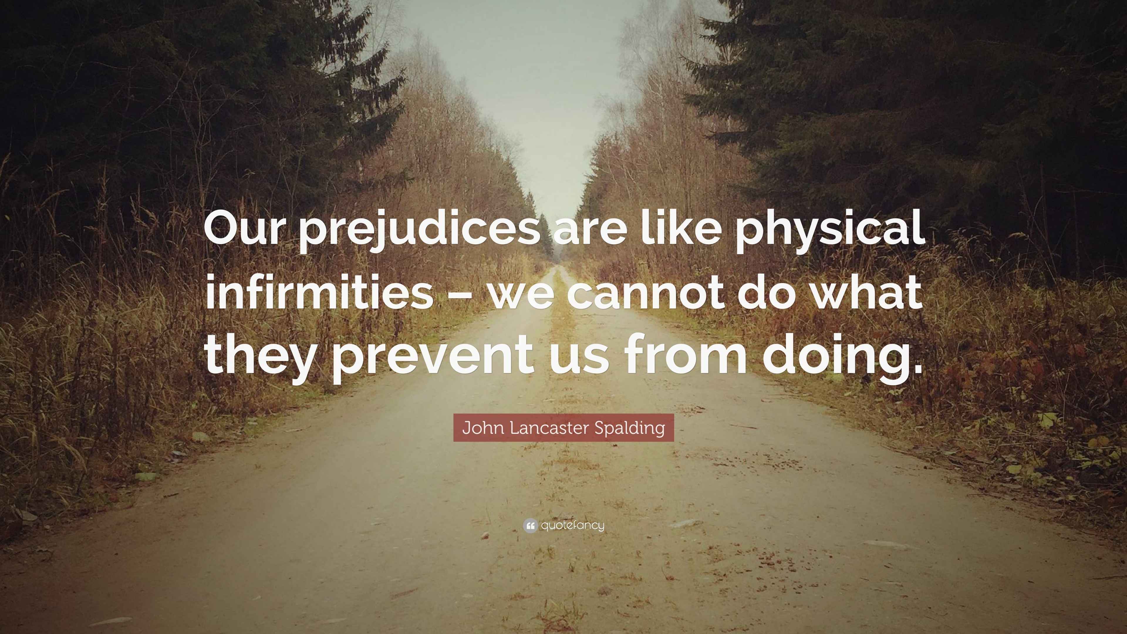 John Lancaster Spalding Quote: “Our prejudices are like physical ...