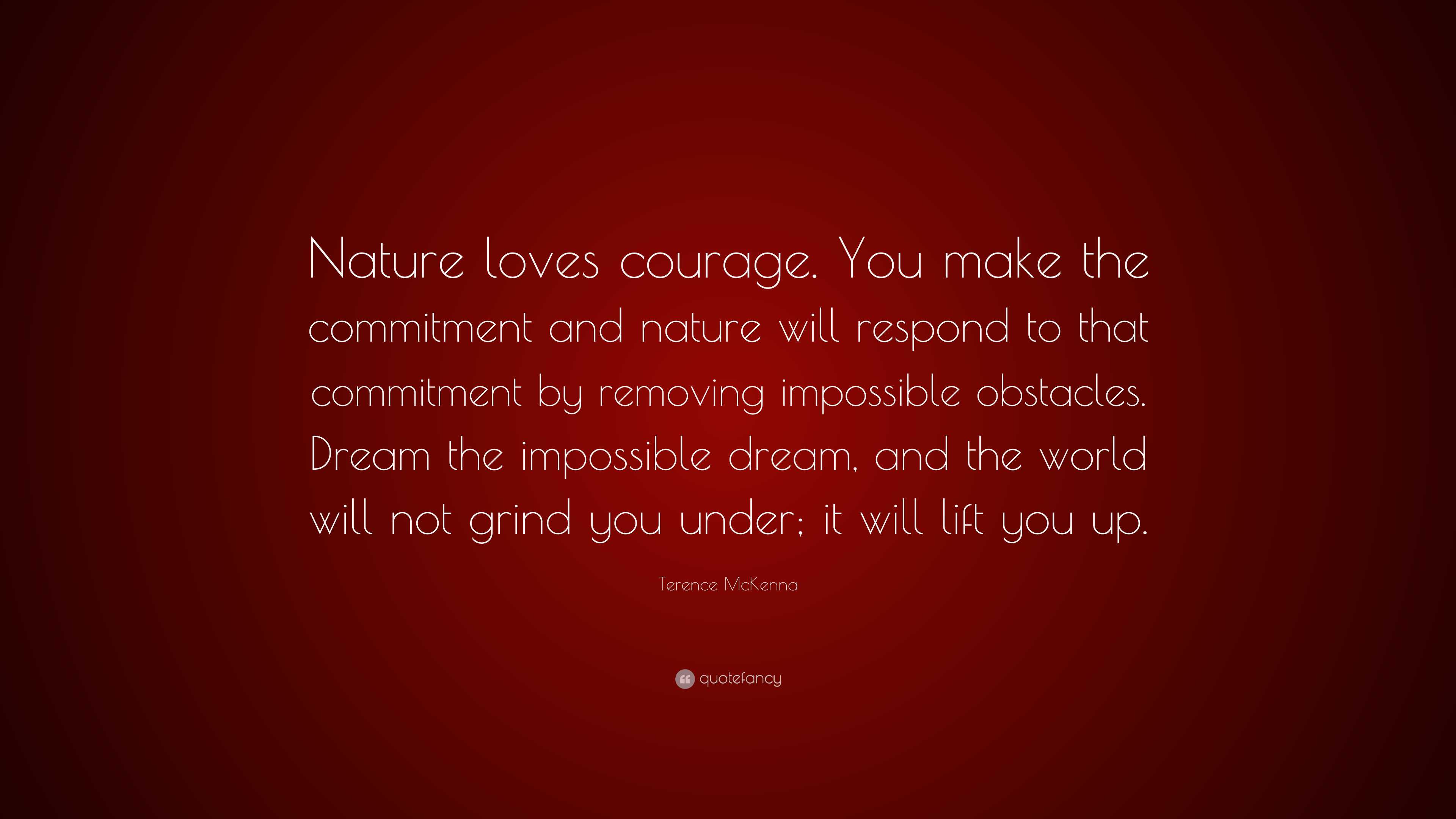 Terence McKenna Quote: “Nature loves courage. You make the commitment ...