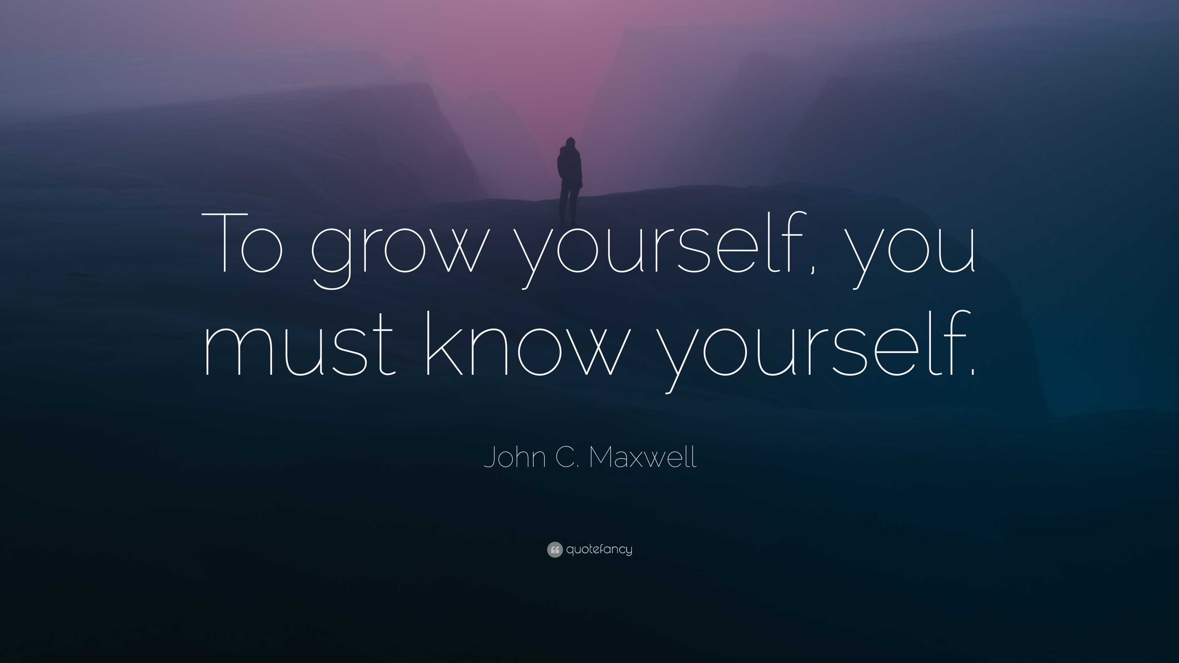John C. Maxwell Quote: “To grow yourself, you must know yourself.”