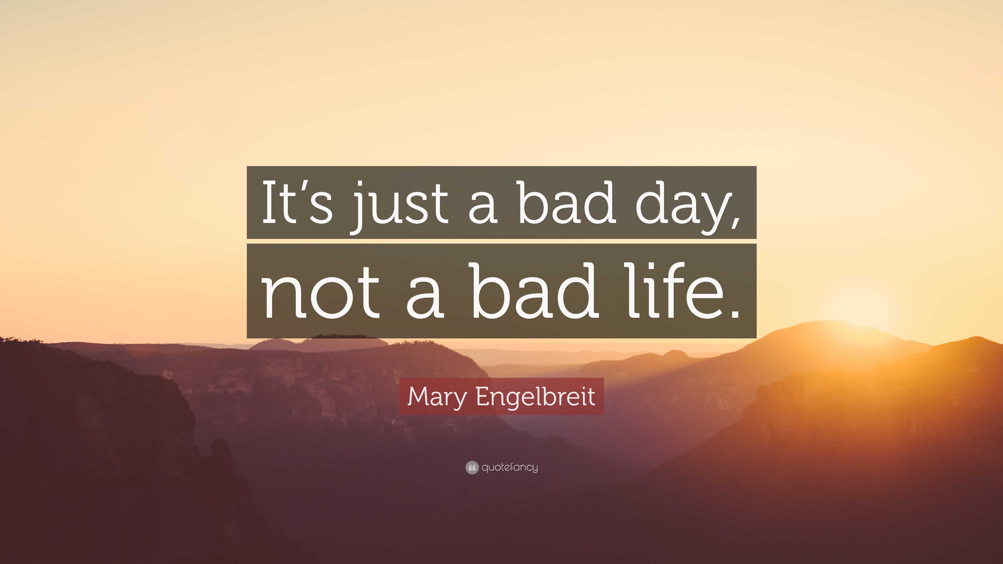 Mary Engelbreit Quote: “It’s just a bad day, not a bad life.”