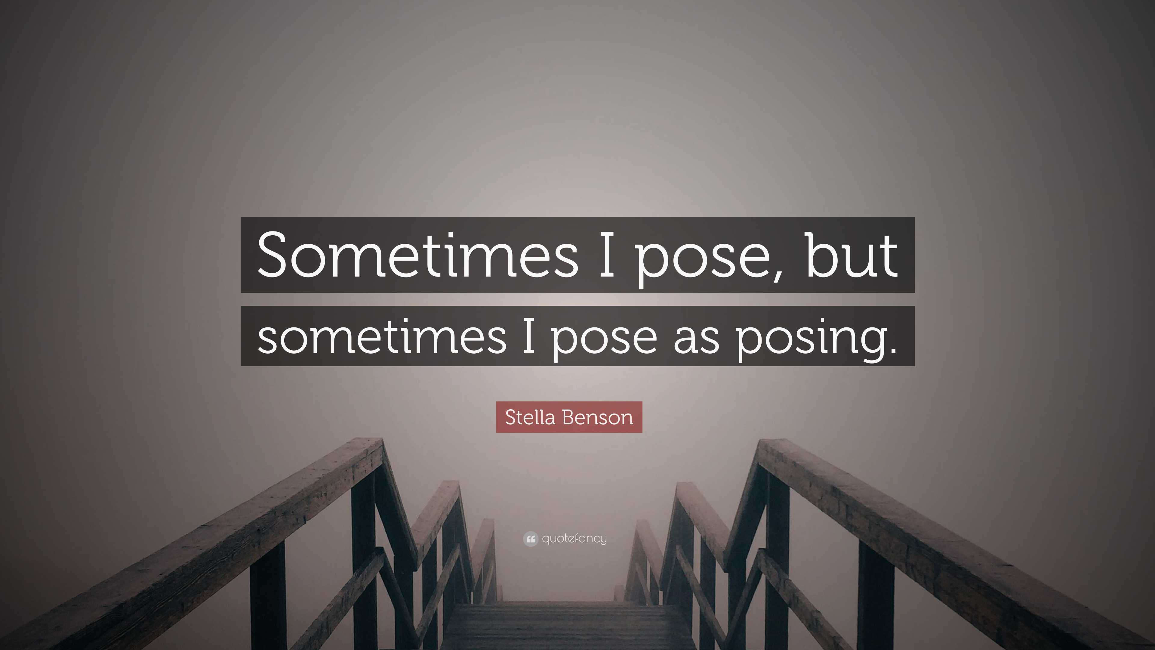 Stella Benson Quote: “Sometimes I pose, but sometimes I pose as posing.”