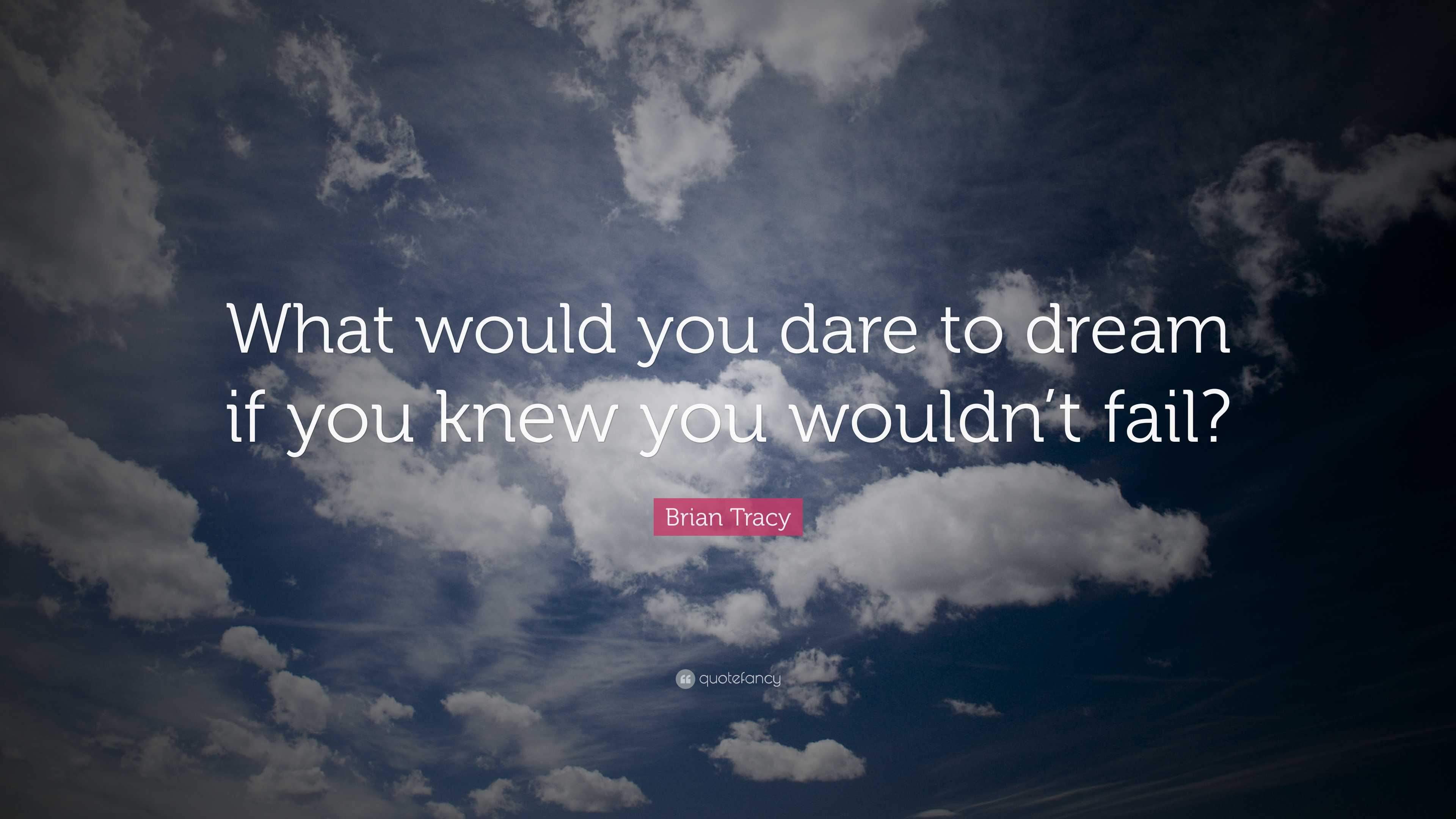 Brian Tracy Quote: “What would you dare to dream if you knew you wouldn ...