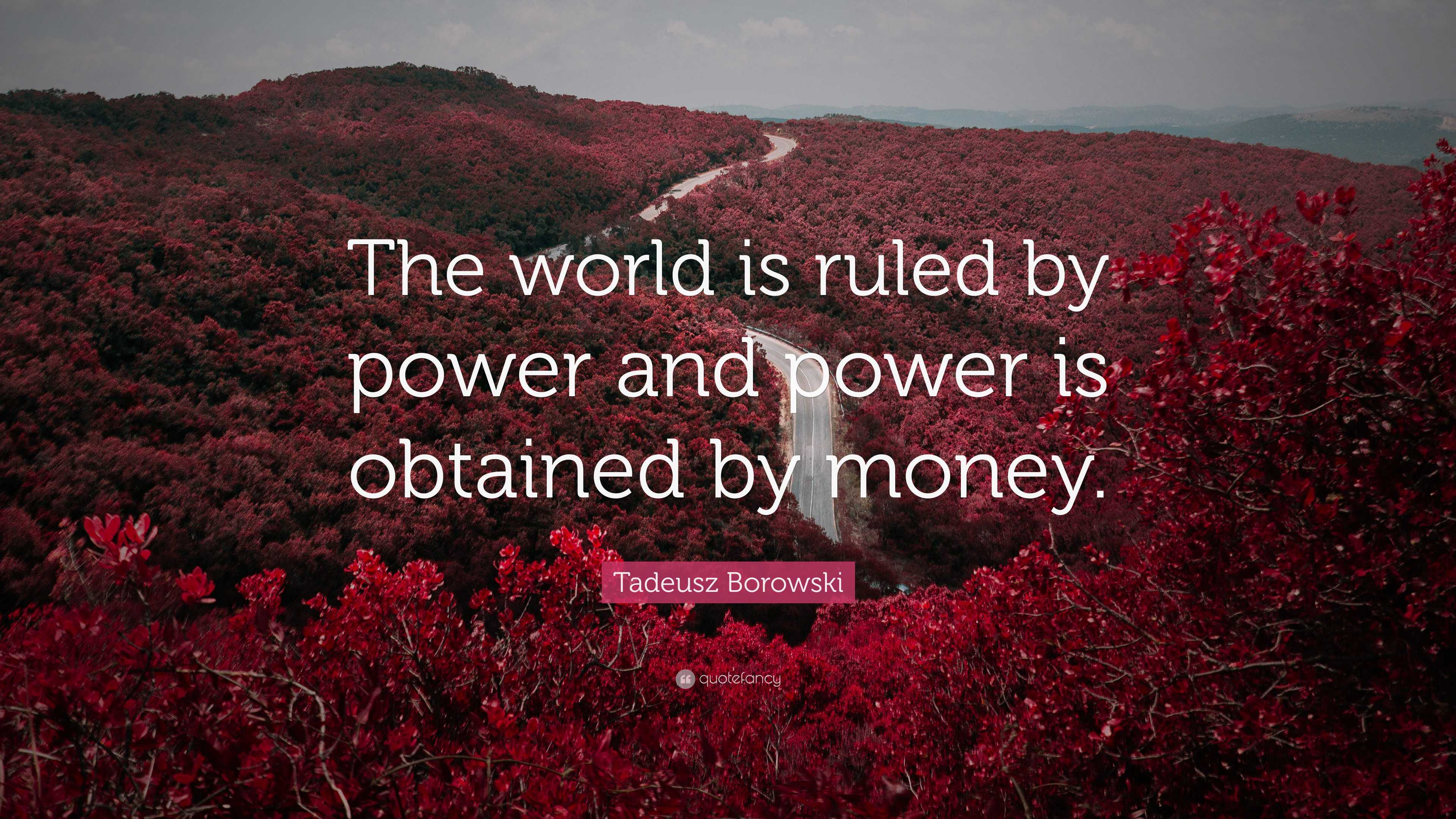 Tadeusz Borowski Quote: “The world is ruled by power and power is ...