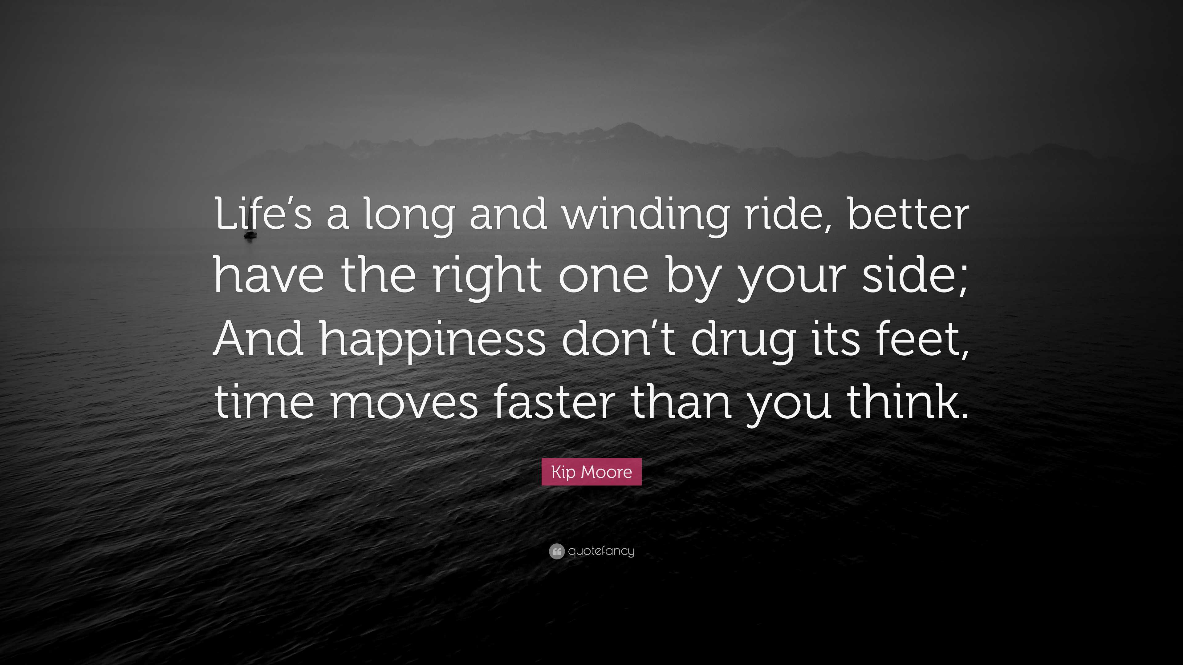 Kip Moore Quote: “Life’s a long and winding ride, better have the right ...