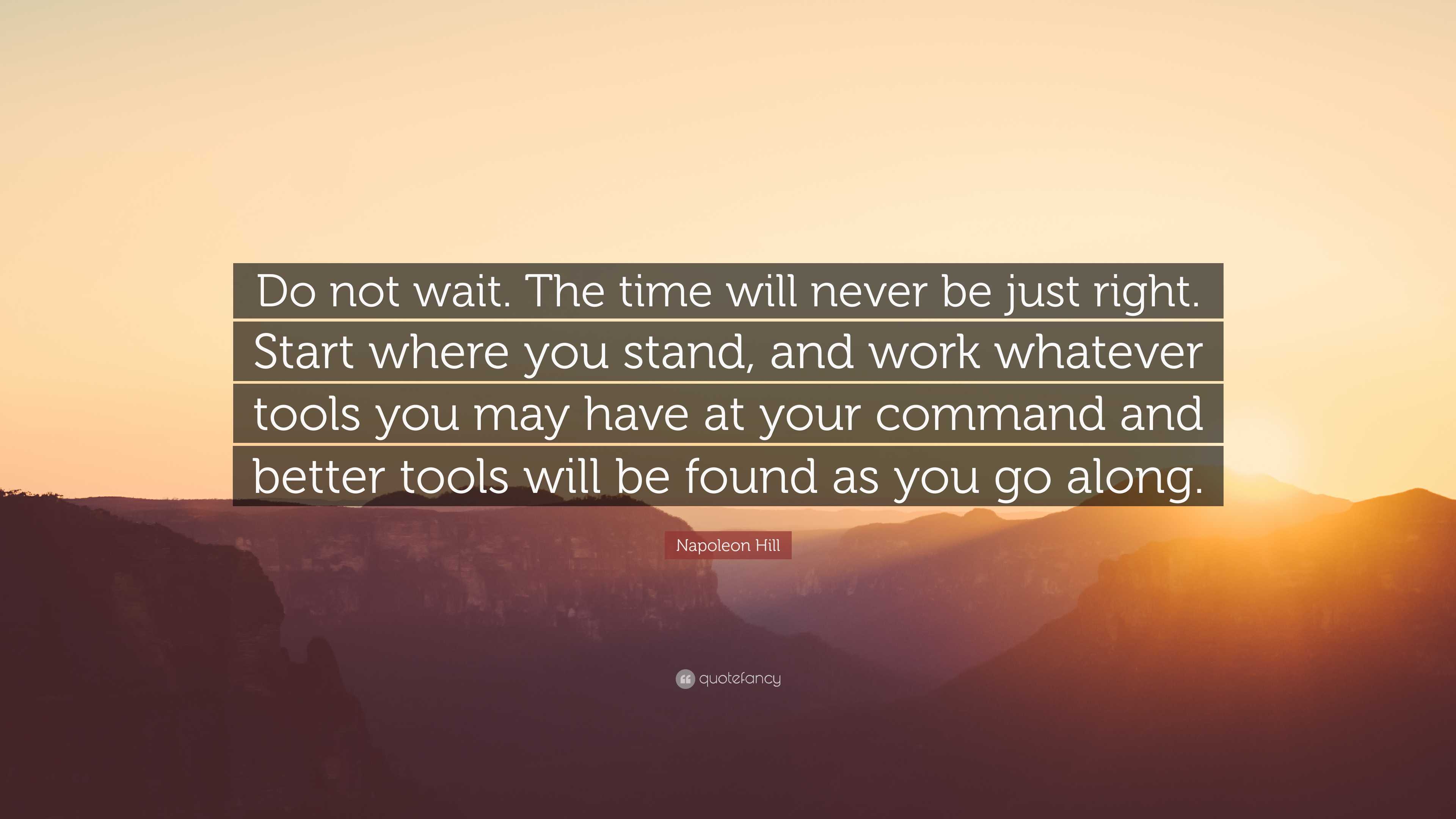Napoleon Hill Quote: “Do not wait. The time will never be just right ...