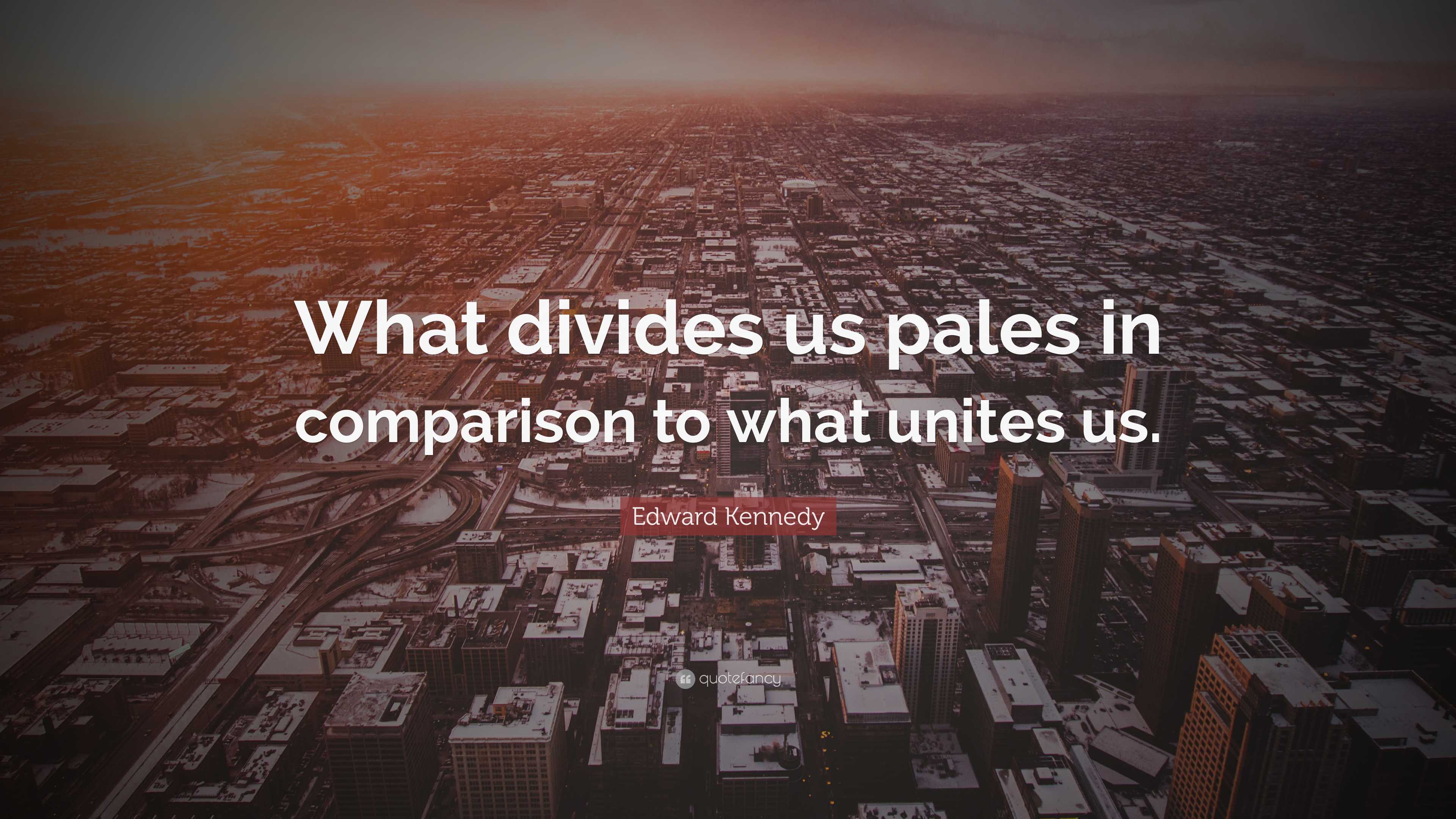 Edward Kennedy Quote: “What divides us pales in comparison to what ...