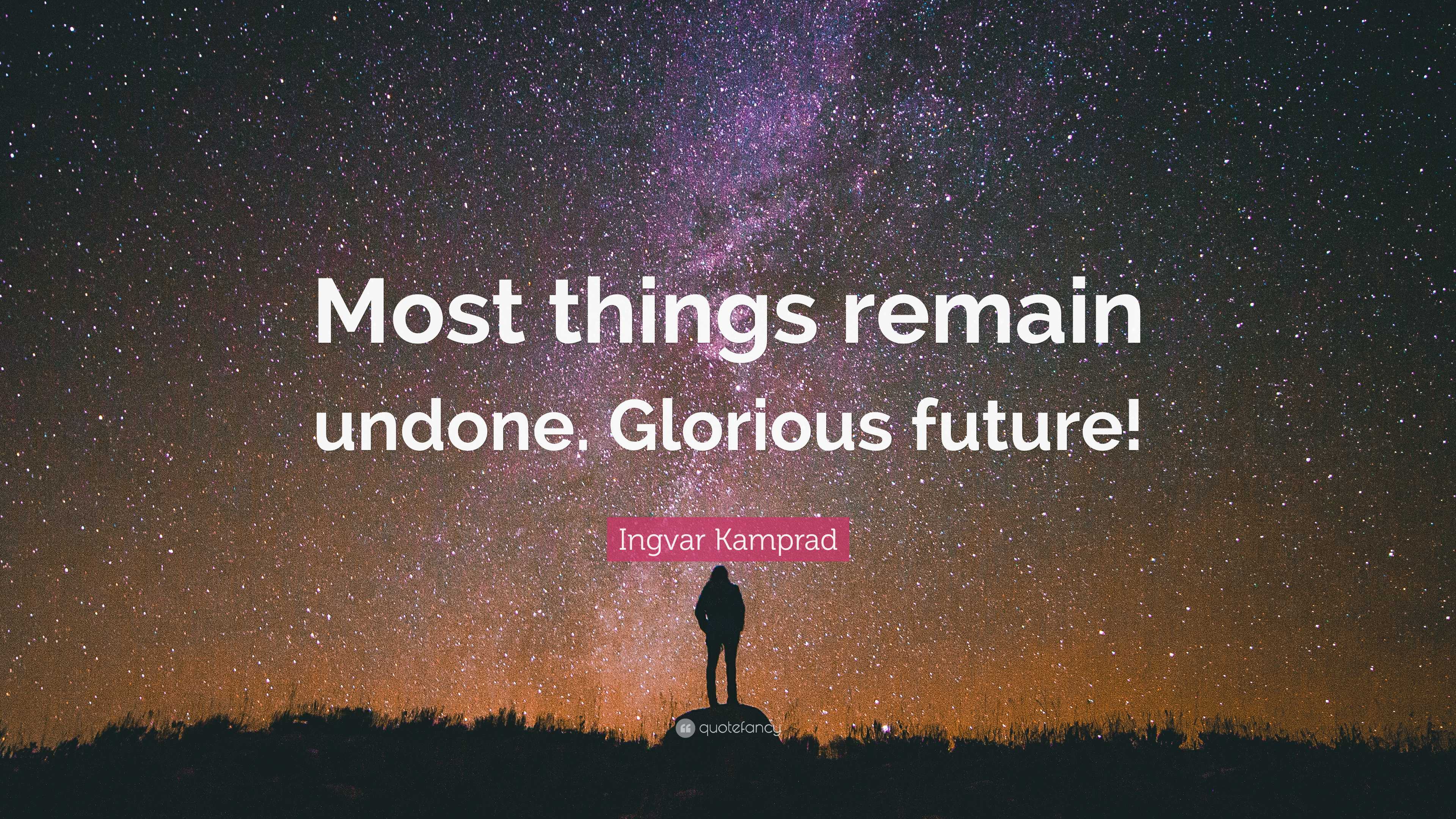 Ingvar Kamprad Quote: “Most things remain undone. Glorious future!”