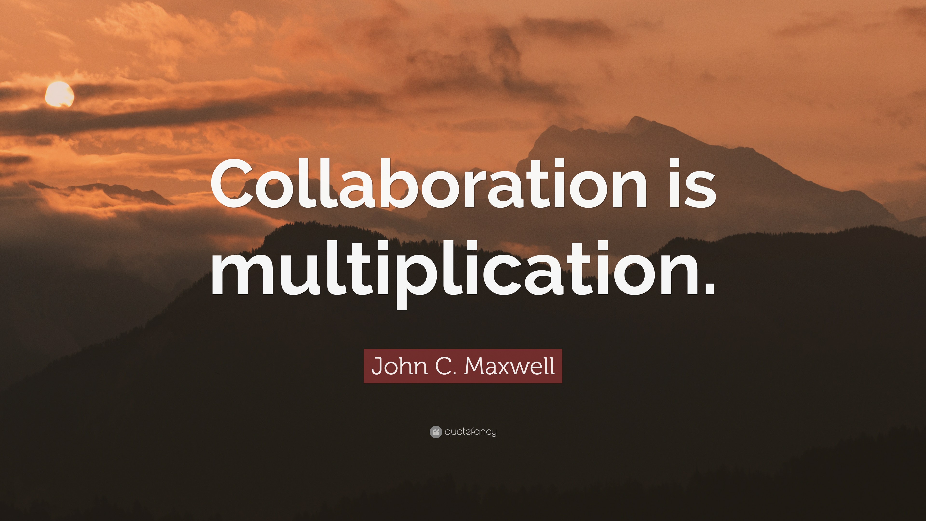 John C. Maxwell Quote: “Collaboration is multiplication.”