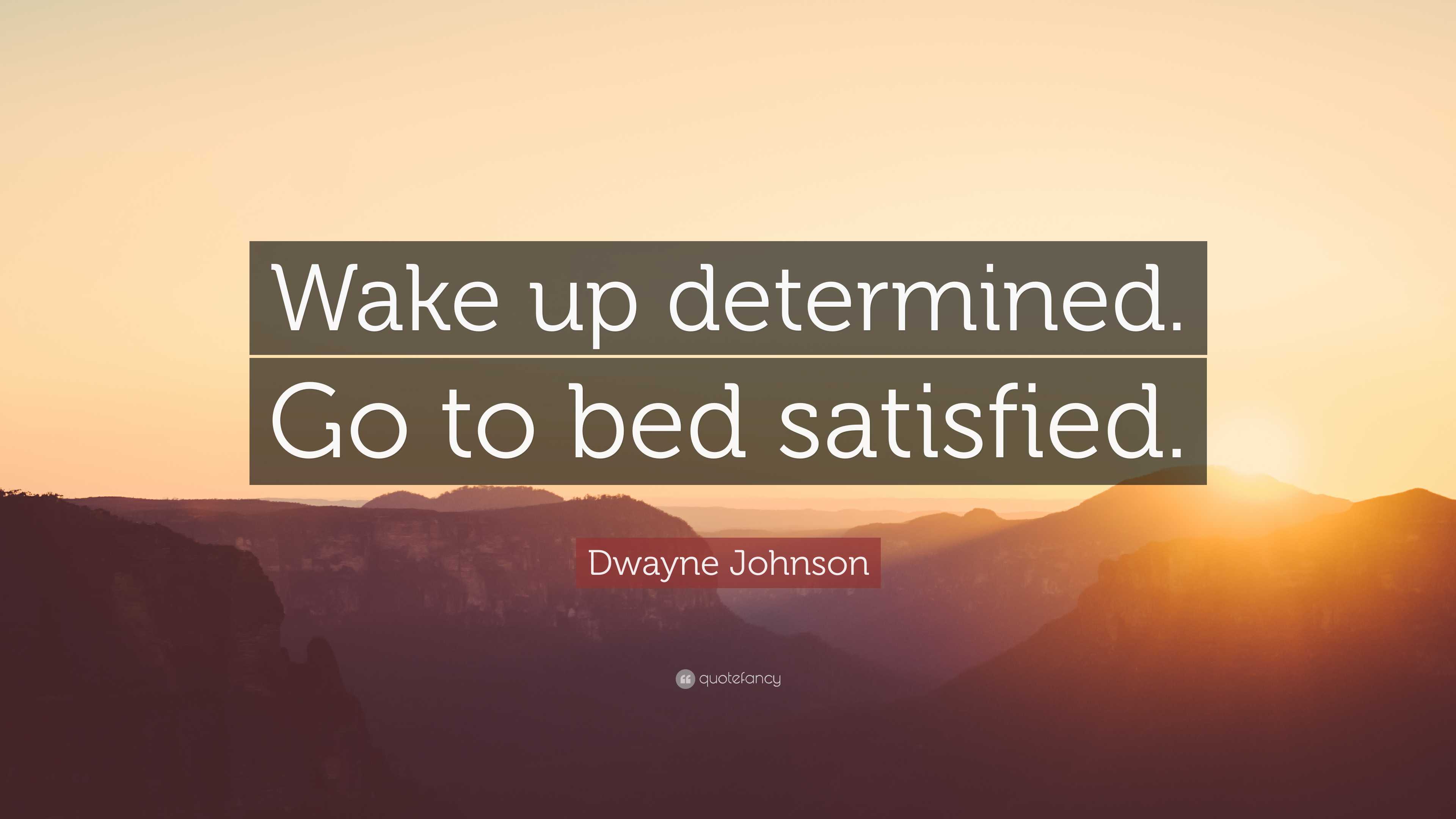 Dwayne Johnson Quote: “Wake up determined. Go to bed satisfied.”