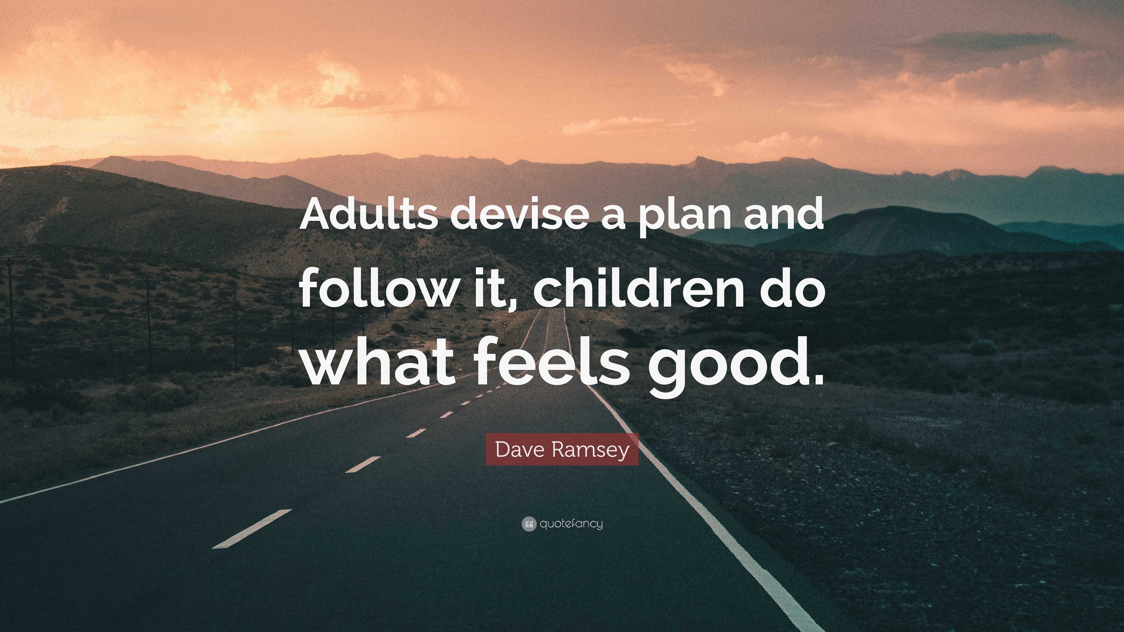 Dave Ramsey Quote: “Adults devise a plan and follow it, children do what feels good.”