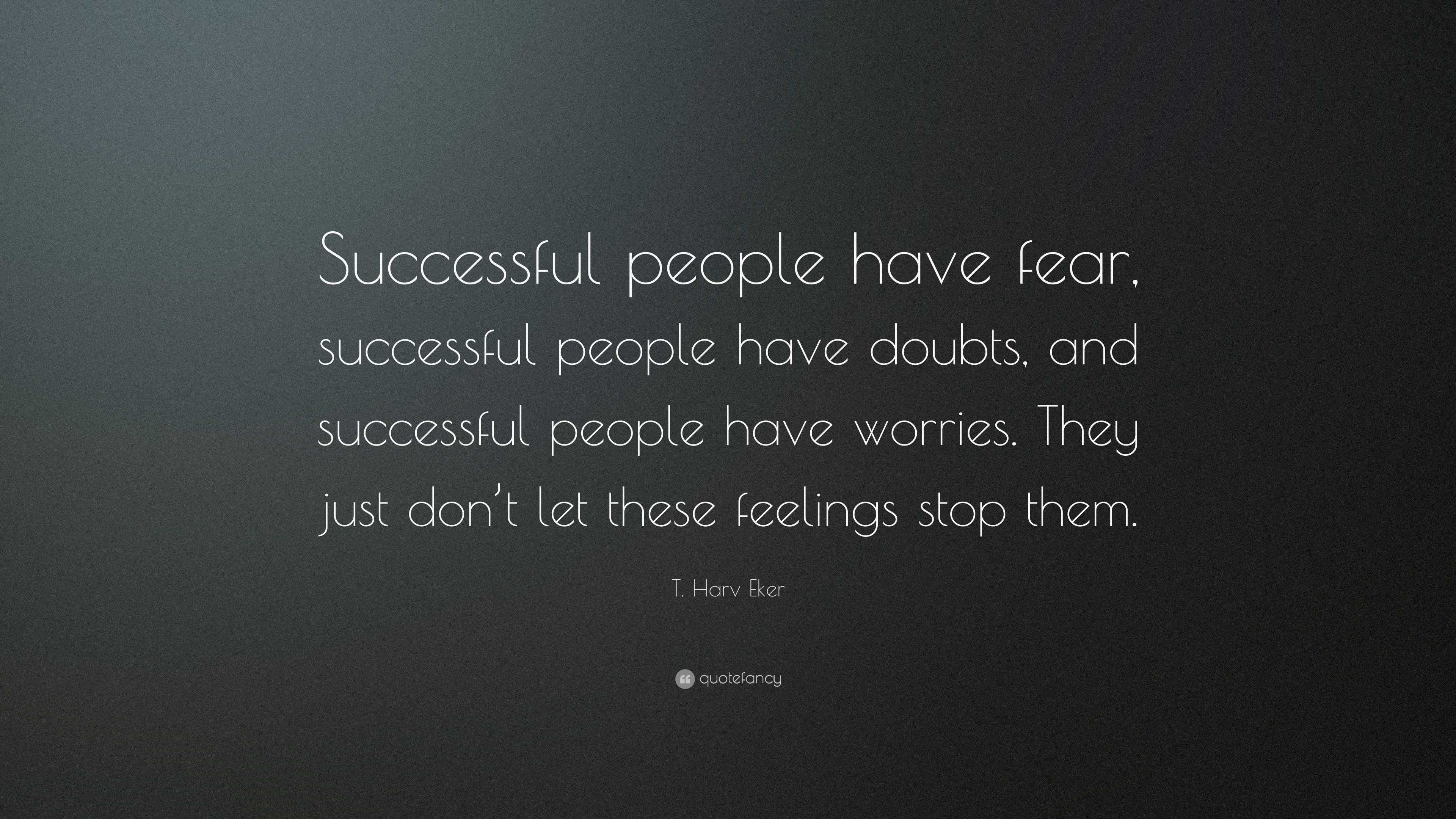 T. Harv Eker Quote: “Successful people have fear, successful people ...