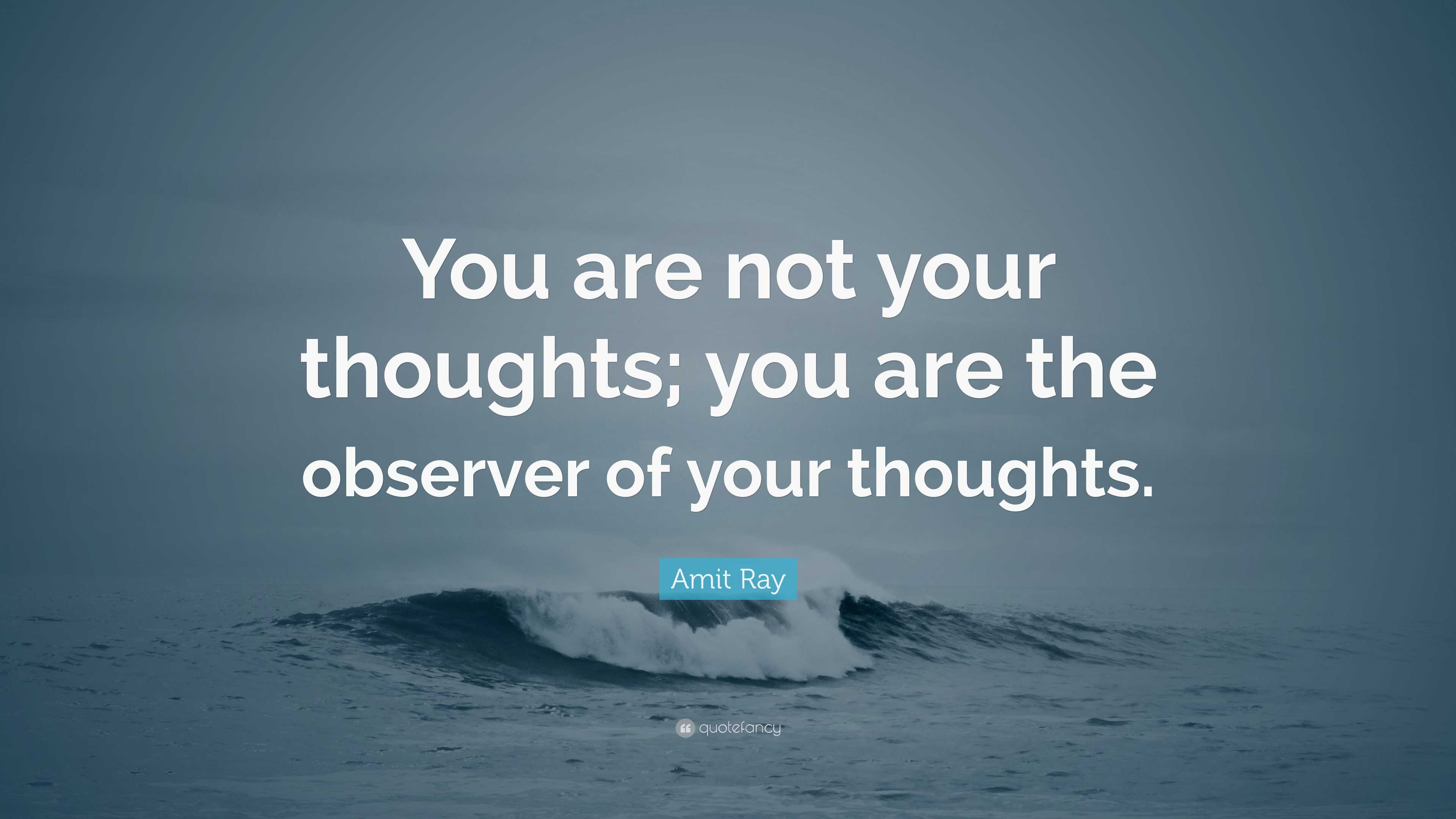 Amit Ray Quote: “You are not your thoughts; you are the observer of ...