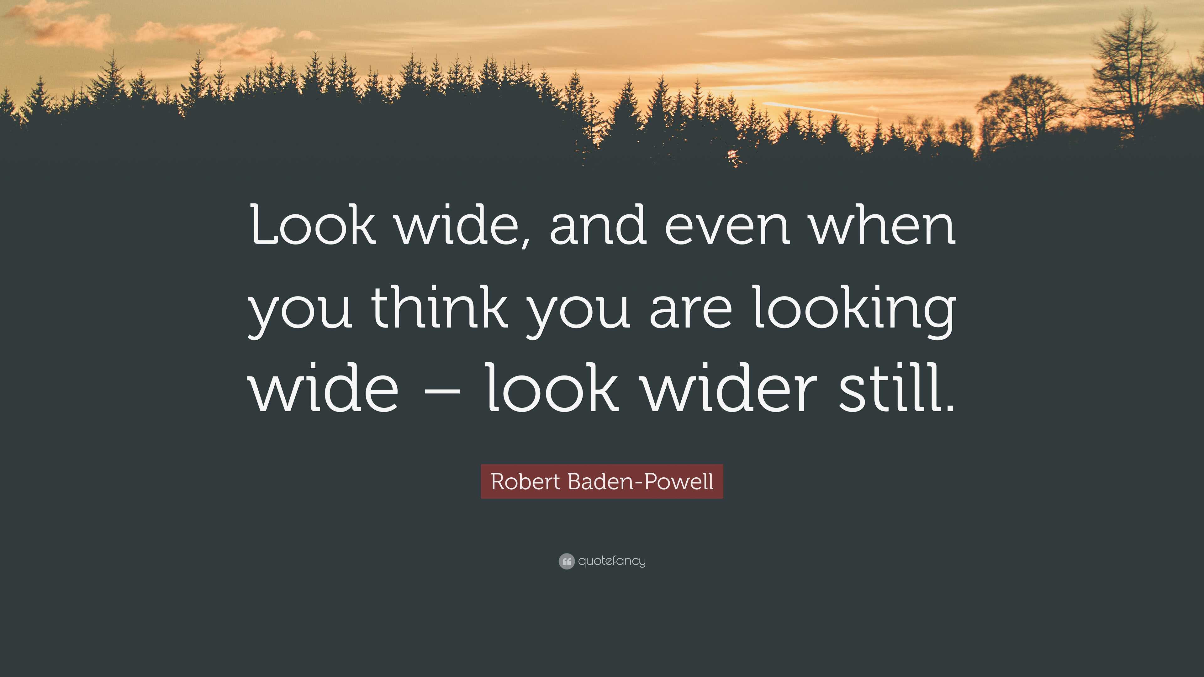 Robert Baden-Powell Quote: “Look wide, and even when you think you are ...