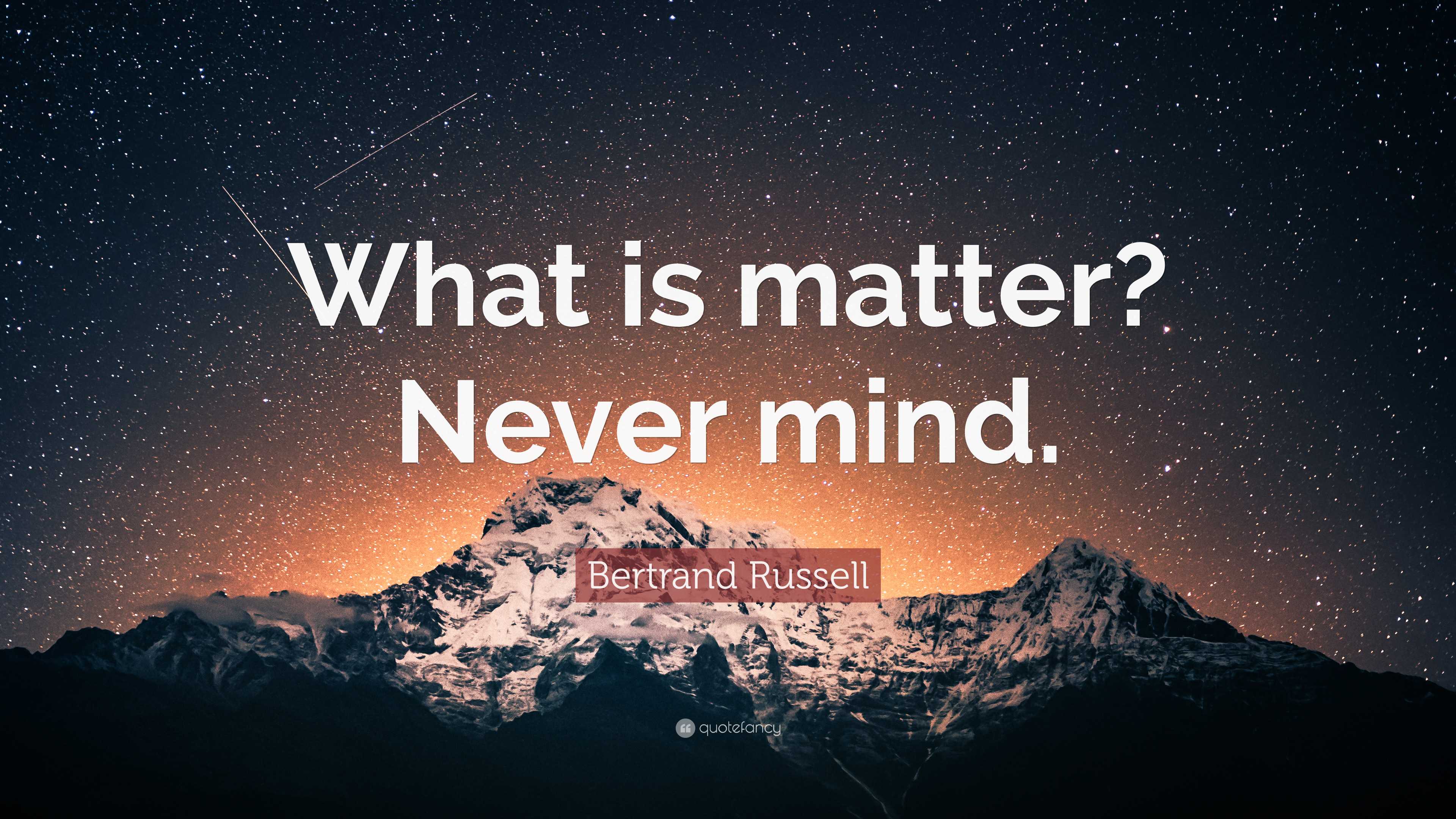 Bertrand Russell Quote: “What is matter? Never mind.”