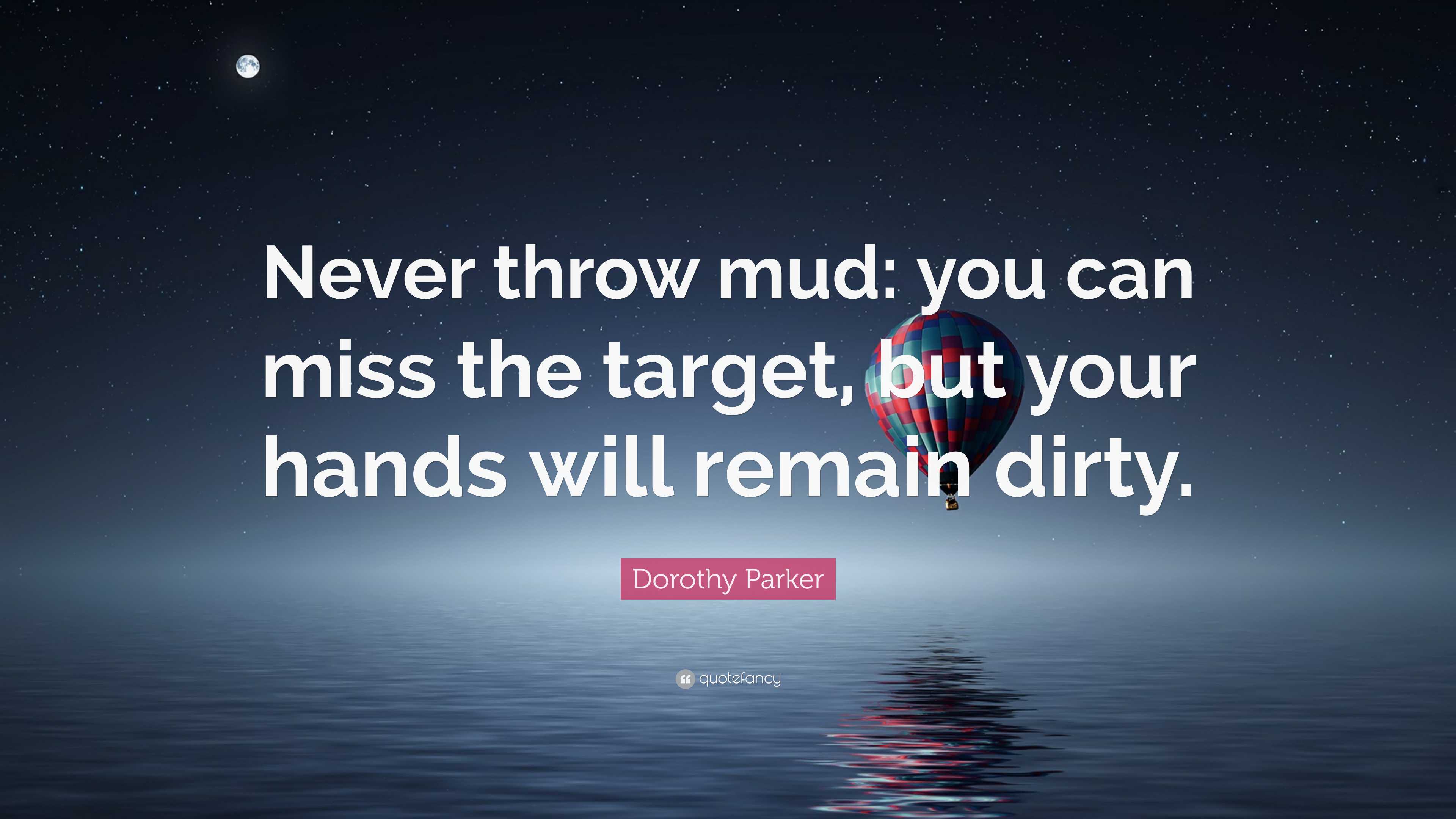 Dorothy Parker Quote: “Never throw mud: you can miss the target, but ...