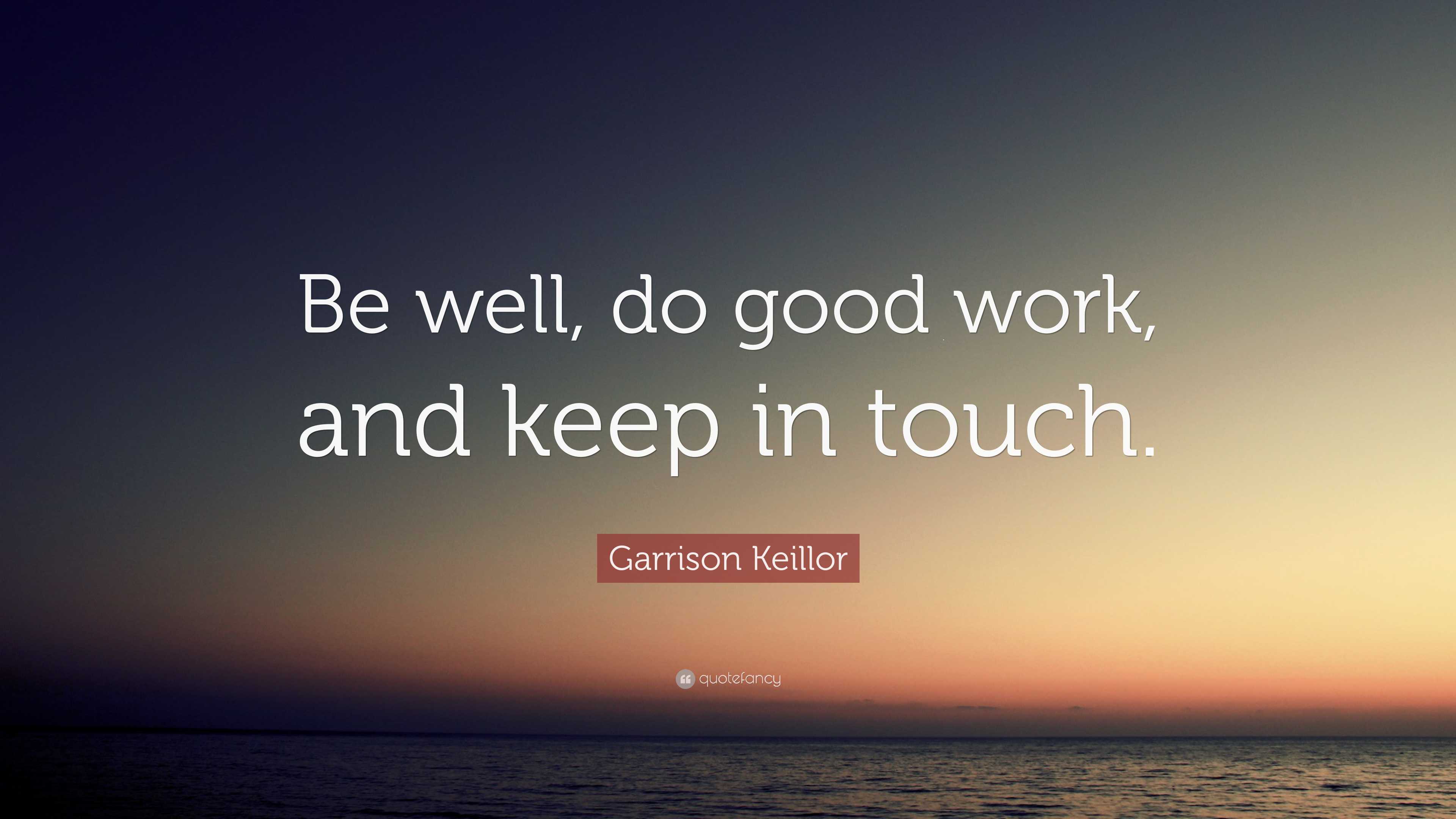 Garrison Keillor Quote: “Be well, do good work, and keep in touch.”