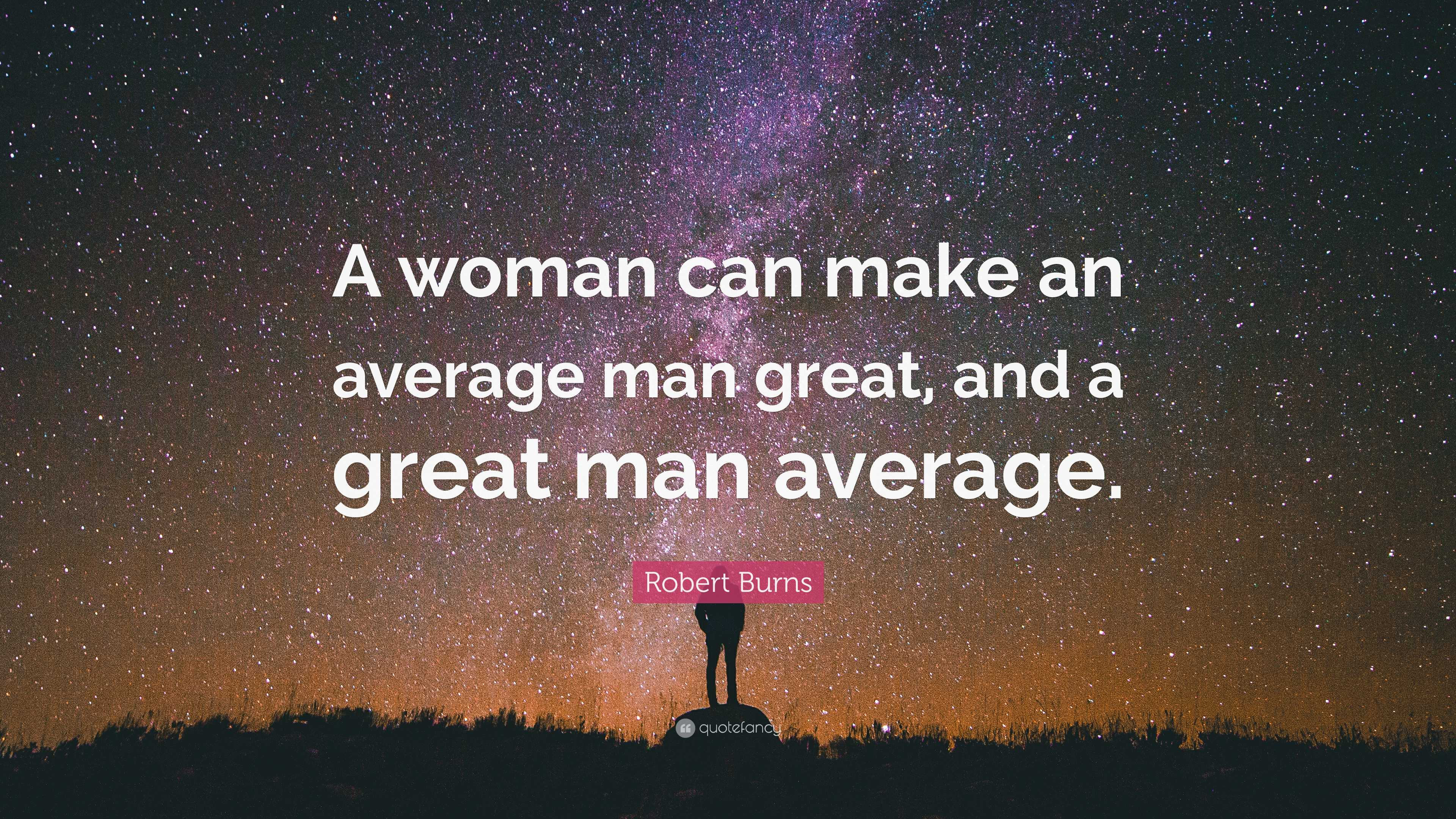 Robert Burns Quote: “A woman can make an average man great, and a great ...
