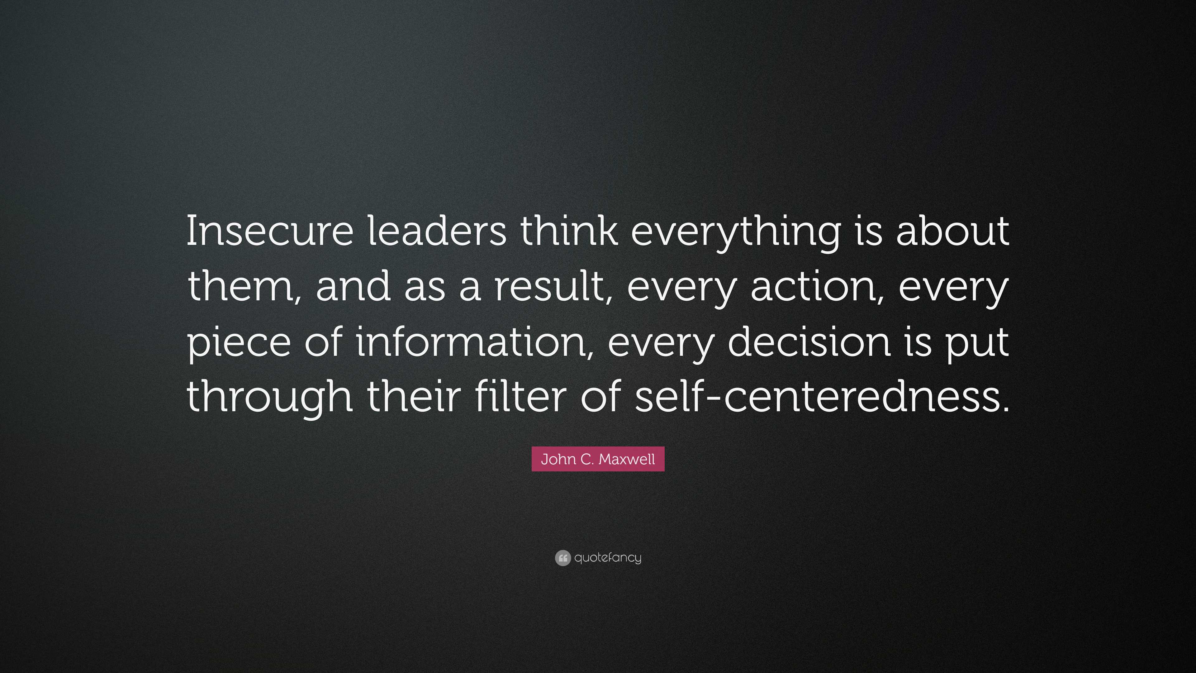 John C. Maxwell Quote: “Insecure leaders think everything is about them ...