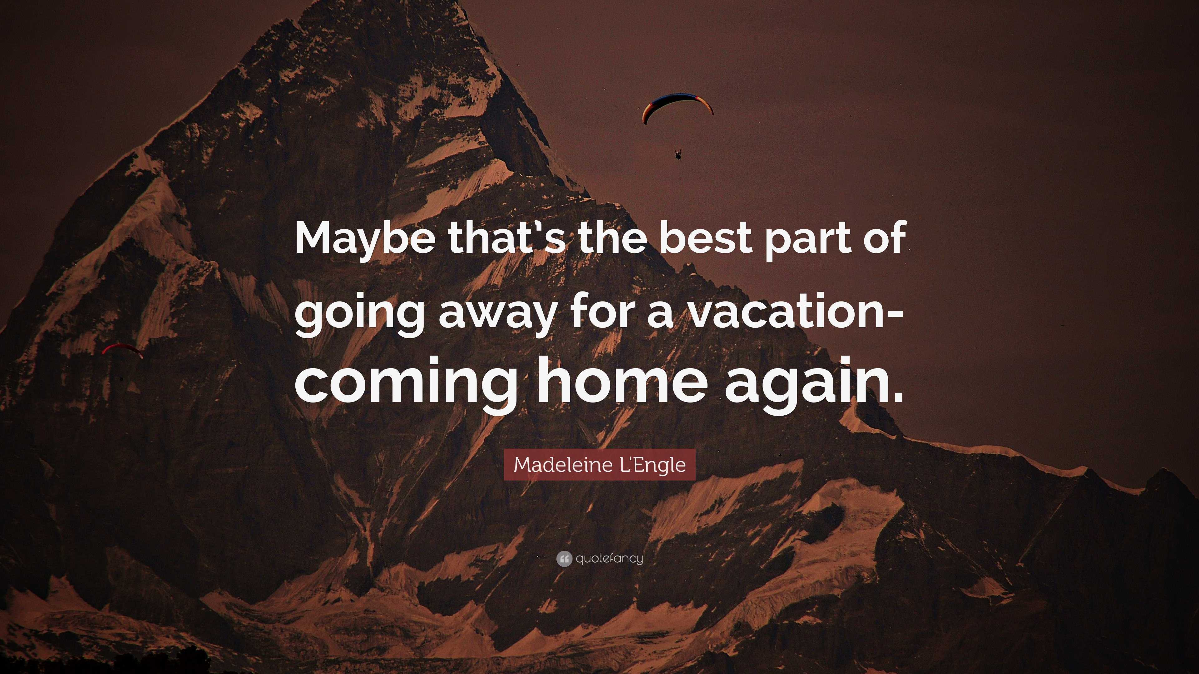 Madeleine L'Engle Quote: “Maybe that’s the best part of going away for ...