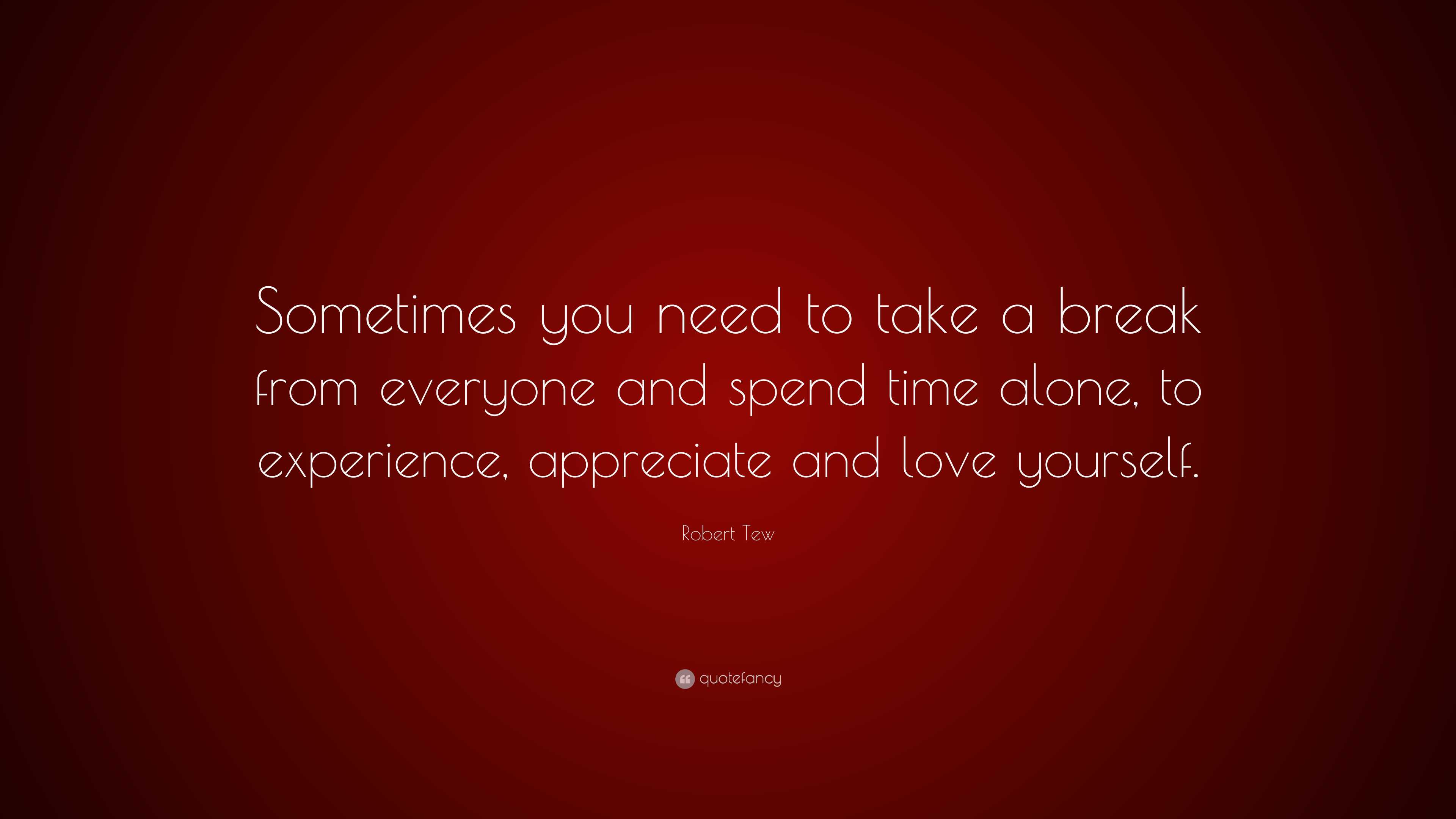Robert Tew Quote: “Sometimes you need to take a break from everyone and ...