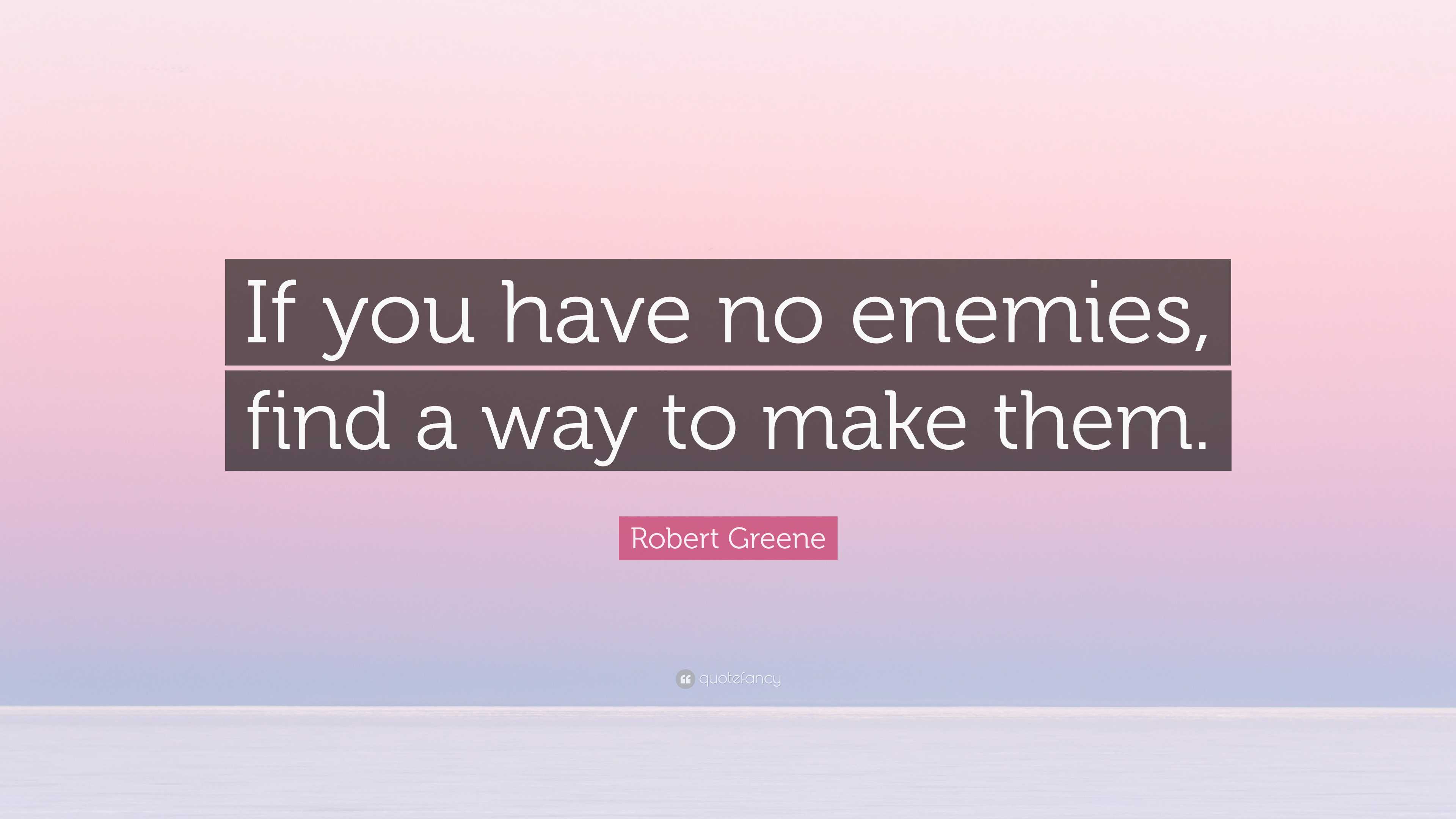 Robert Greene Quote: “If you have no enemies, find a way to make them.”