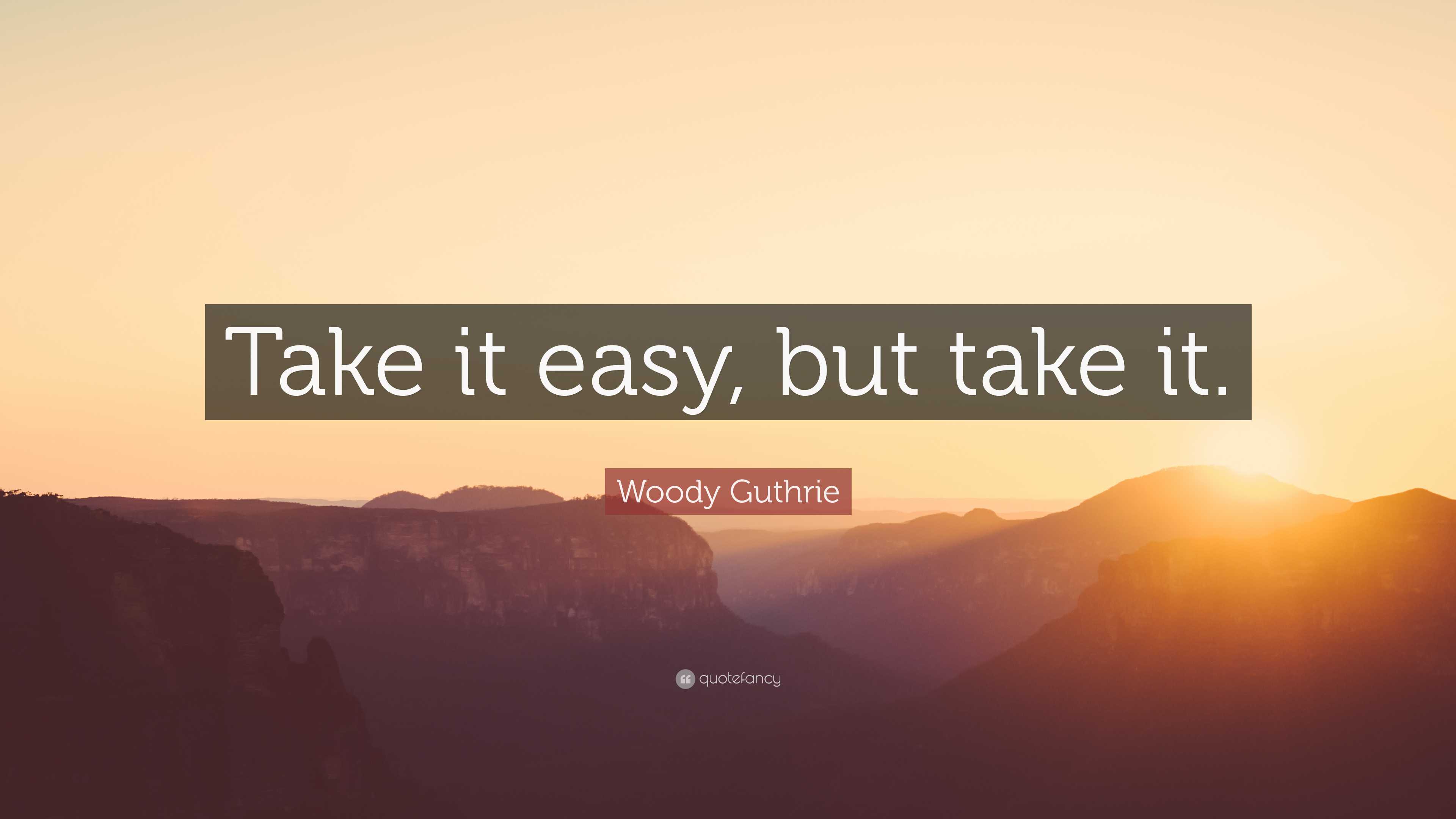 Woody Guthrie Quote: “Take it easy, but take it.”