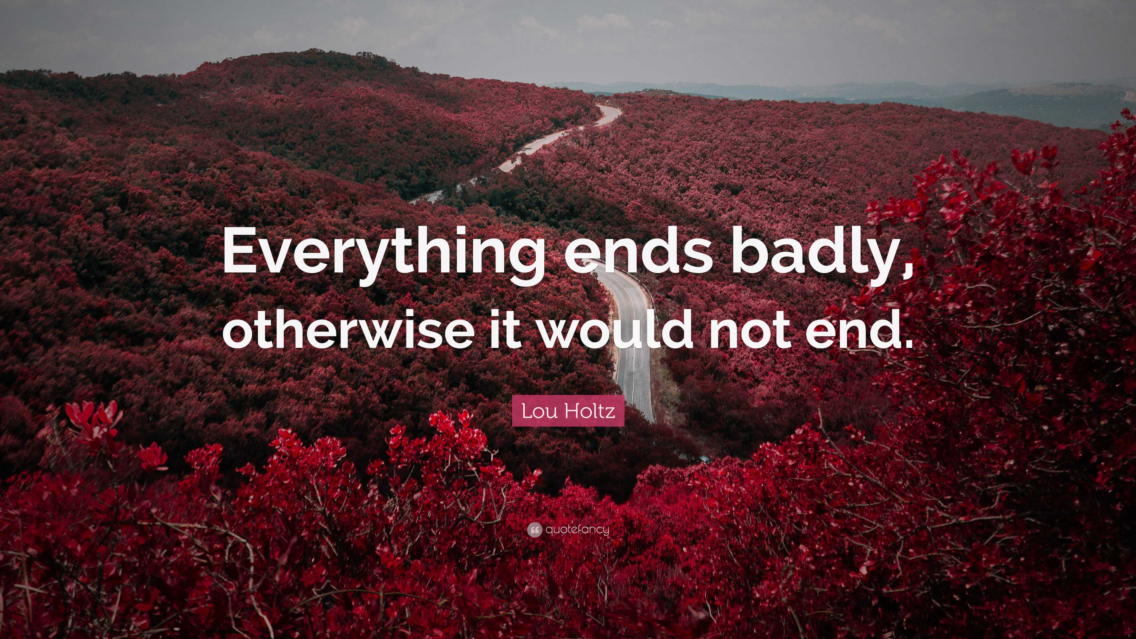 Lou Holtz Quote: “Everything ends badly, otherwise it would not end.”