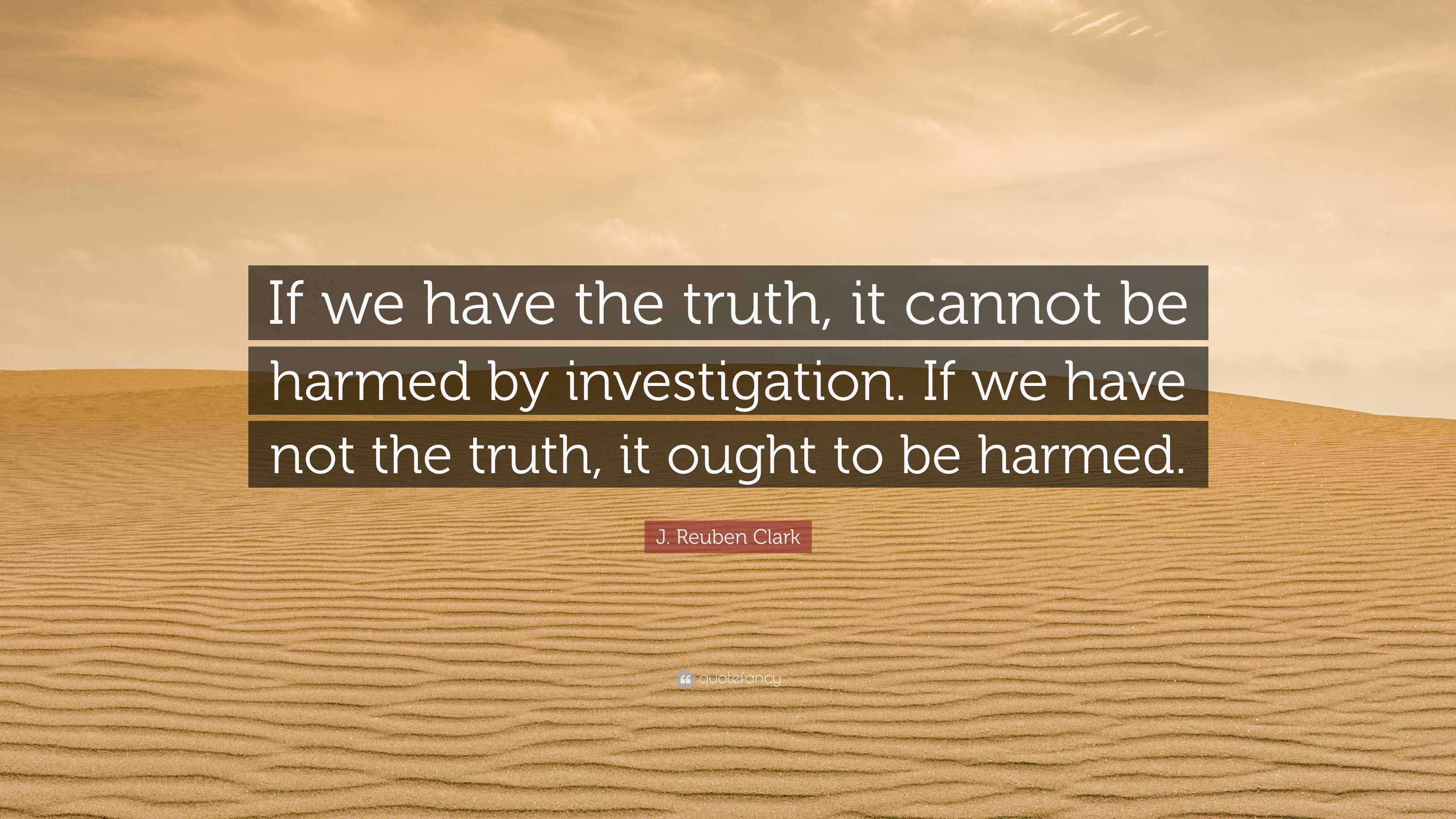 J. Reuben Clark Quote: “If we have the truth, it cannot be harmed by ...