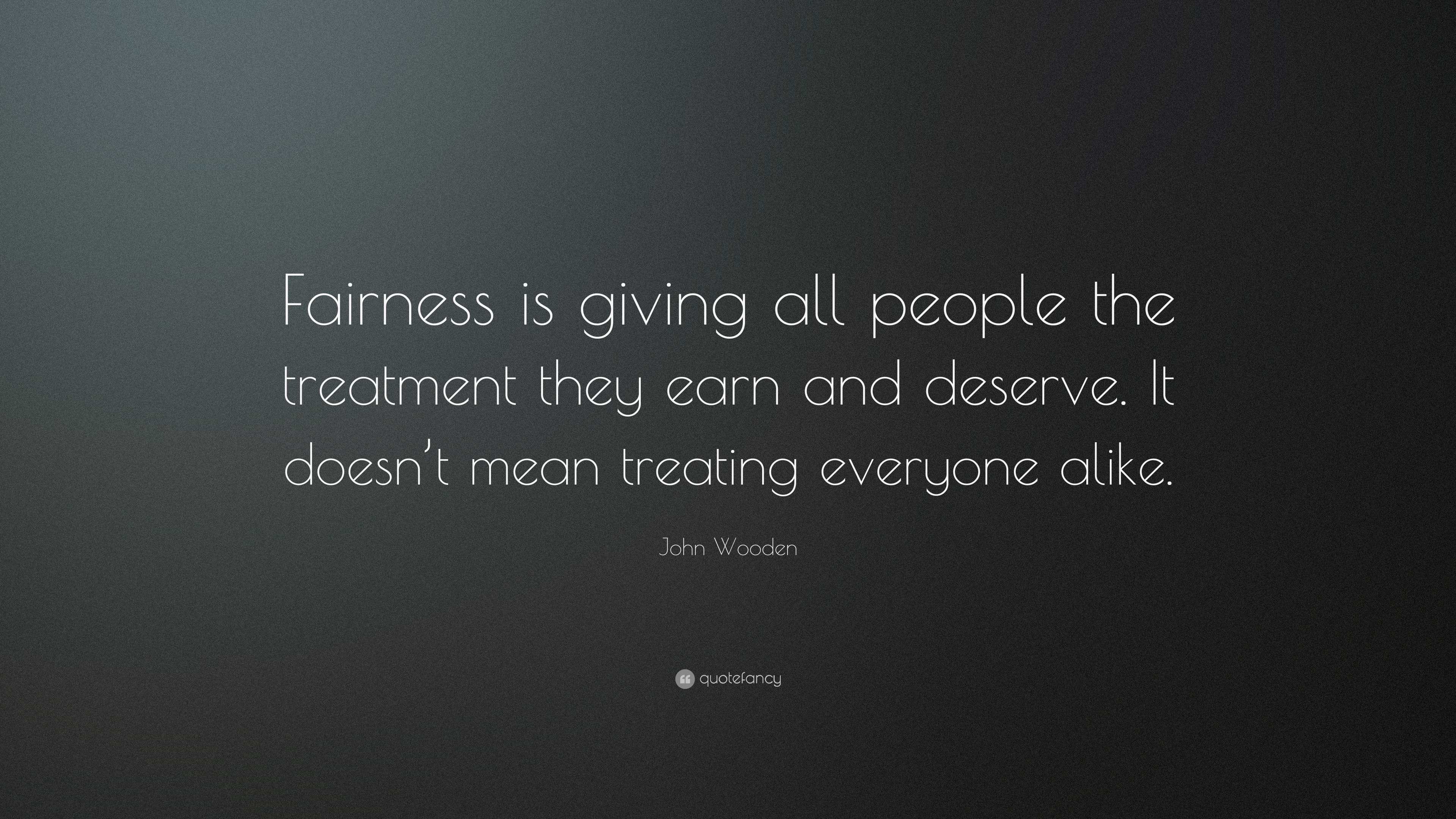 John Wooden Quote: “Fairness is giving all people the treatment they ...