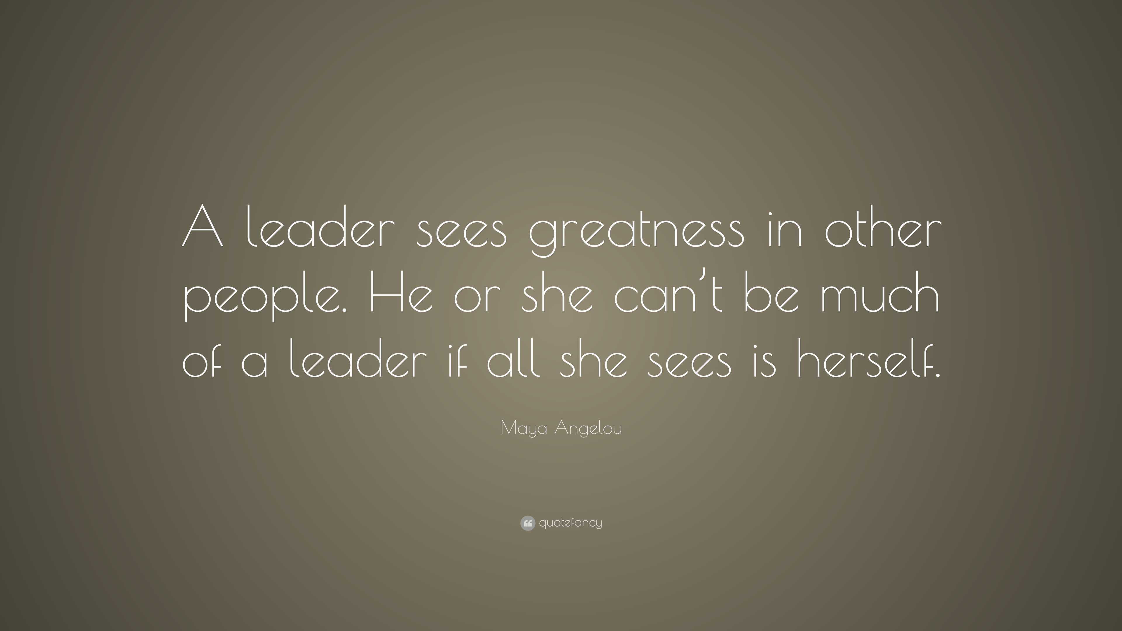 Maya Angelou Quote: “A leader sees greatness in other people. He or she ...