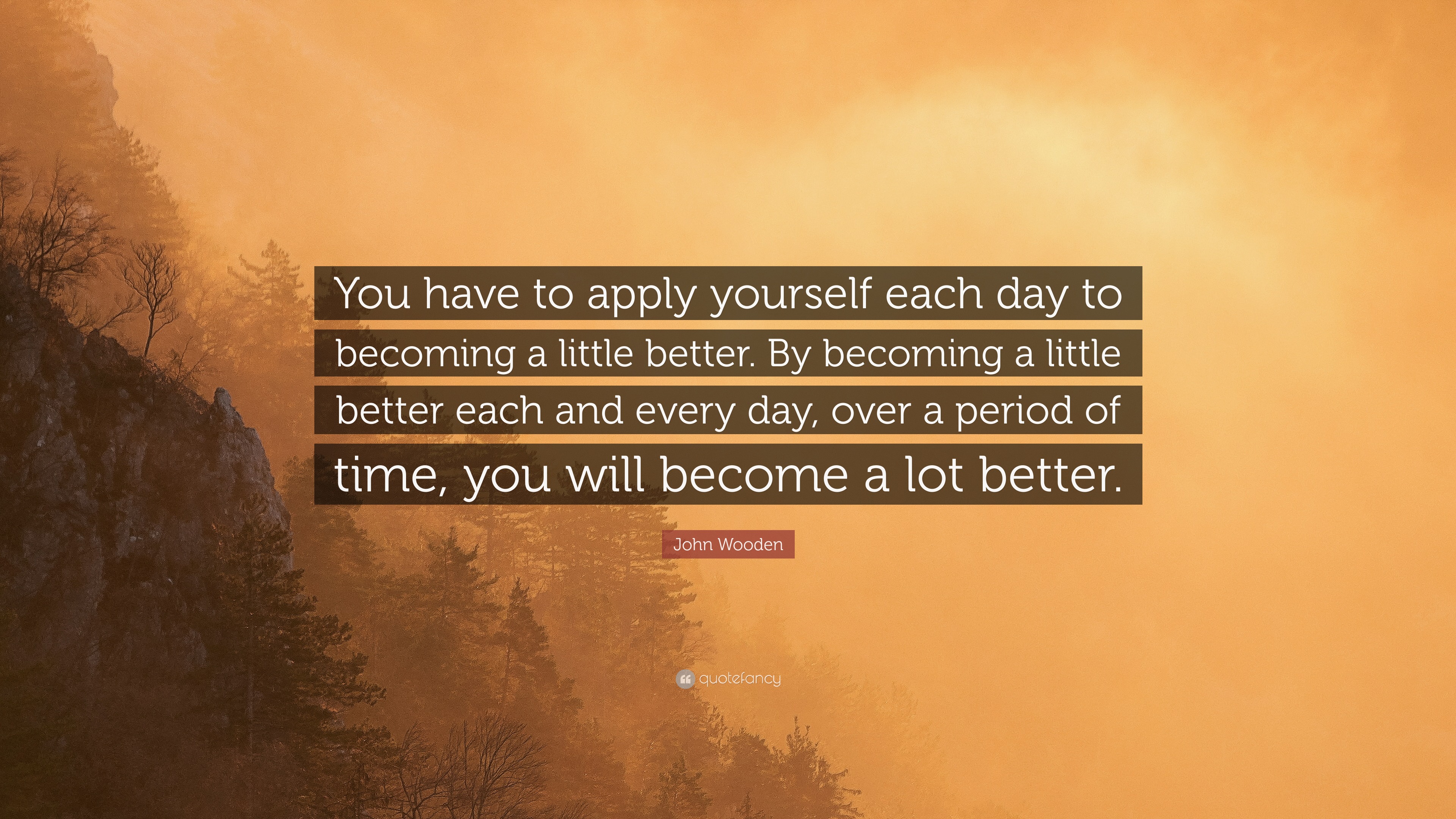 John Wooden Quote: “You have to apply yourself each day to becoming a ...