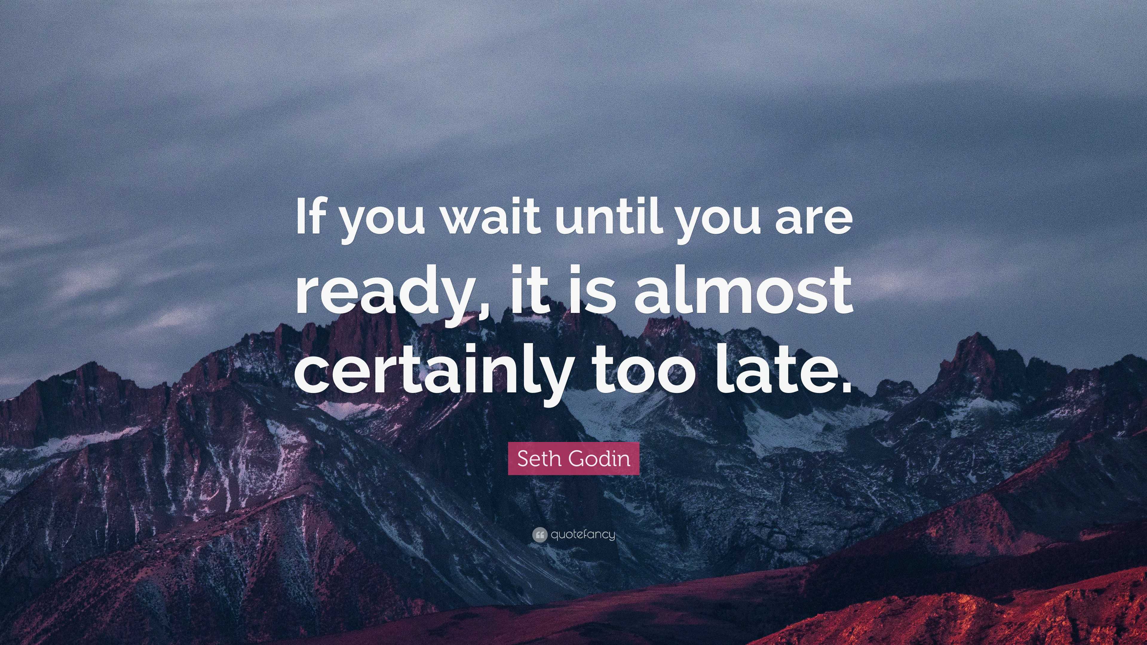 Seth Godin Quote: “If you wait until you are ready, it is almost ...