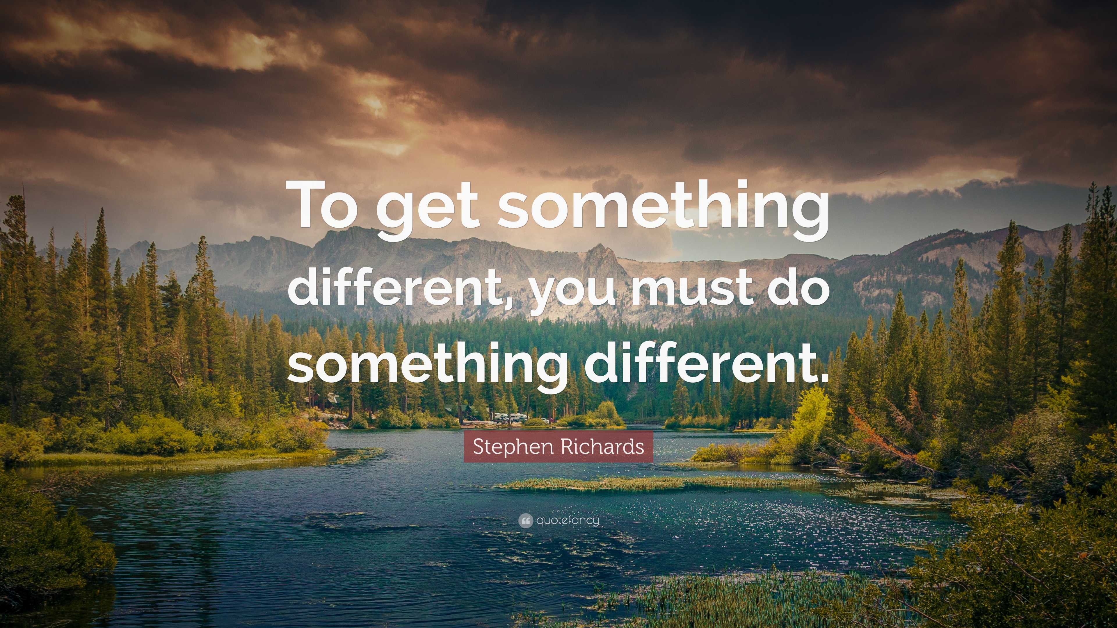 Stephen Richards Quote: “To get something different, you must do ...