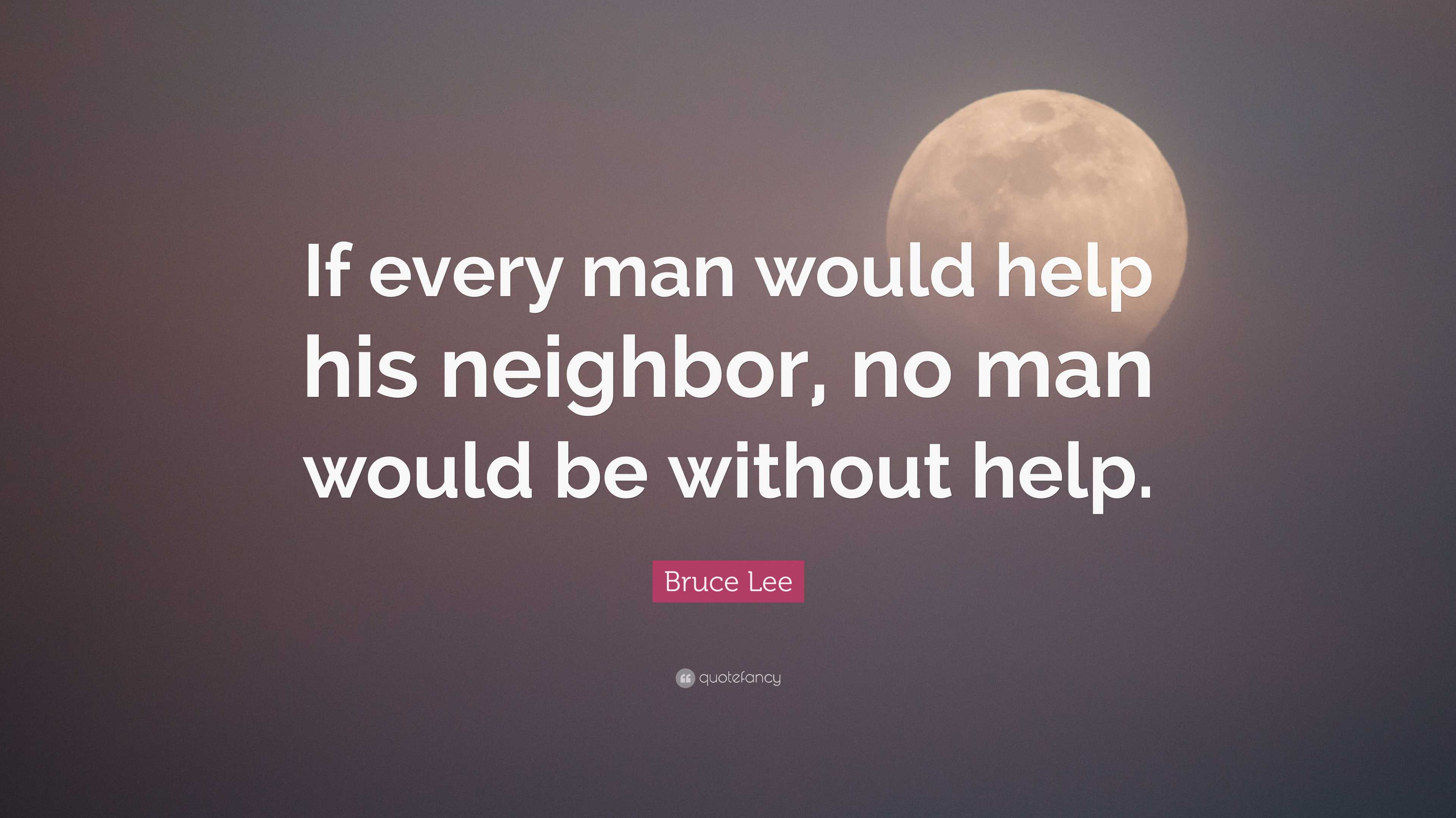 Bruce Lee Quote: “If every man would help his neighbor, no man would be ...
