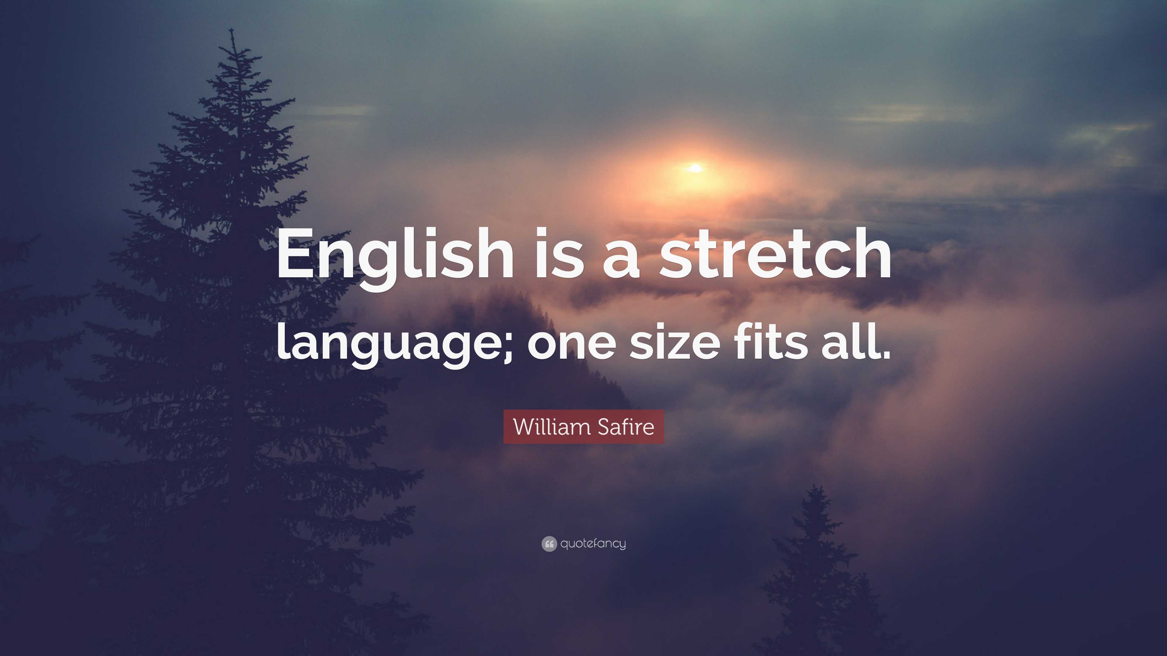William Safire Quote: “English is a stretch language; one size fits all.”