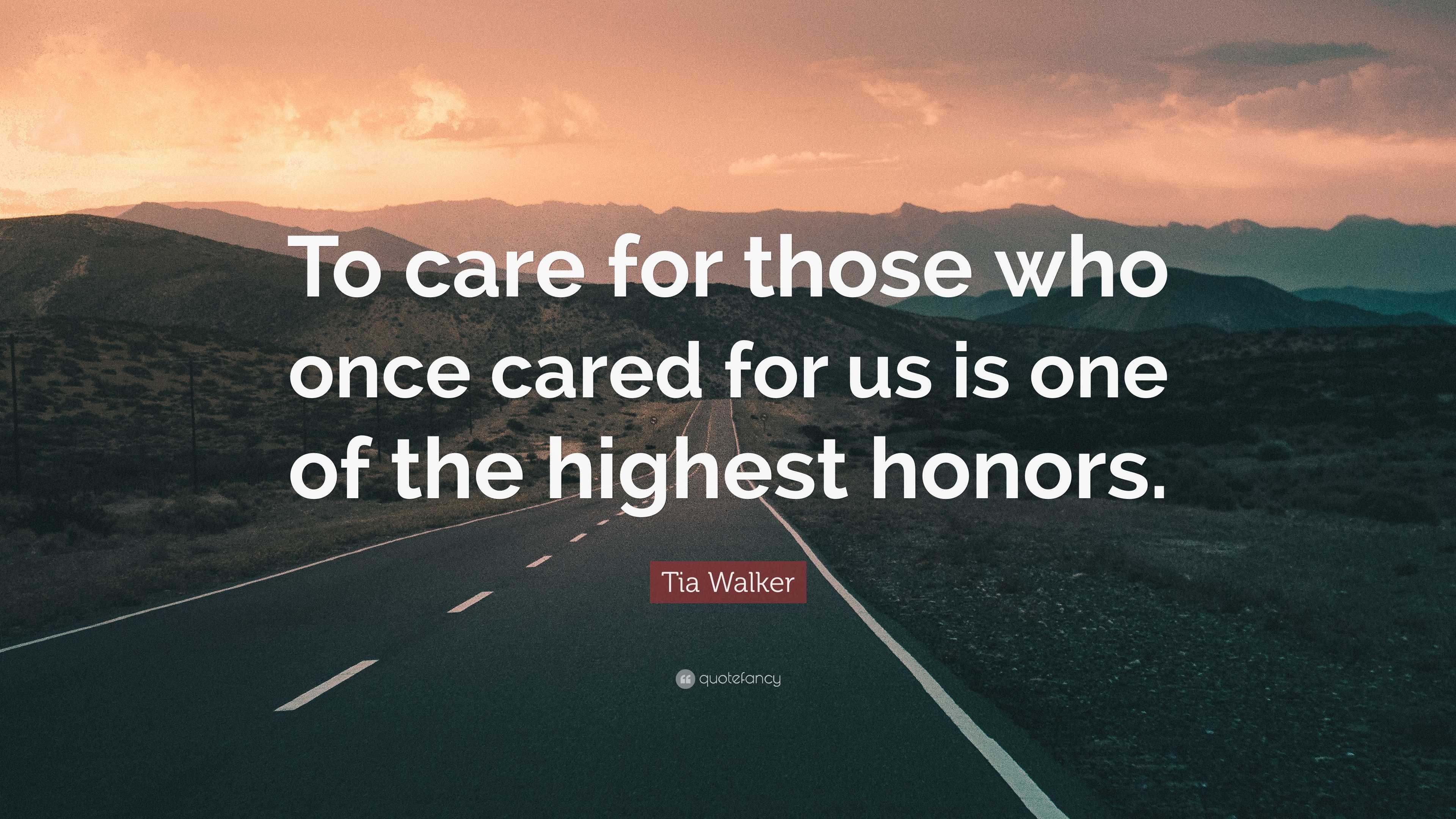 Tia Walker Quote: “To care for those who once cared for us is one of ...