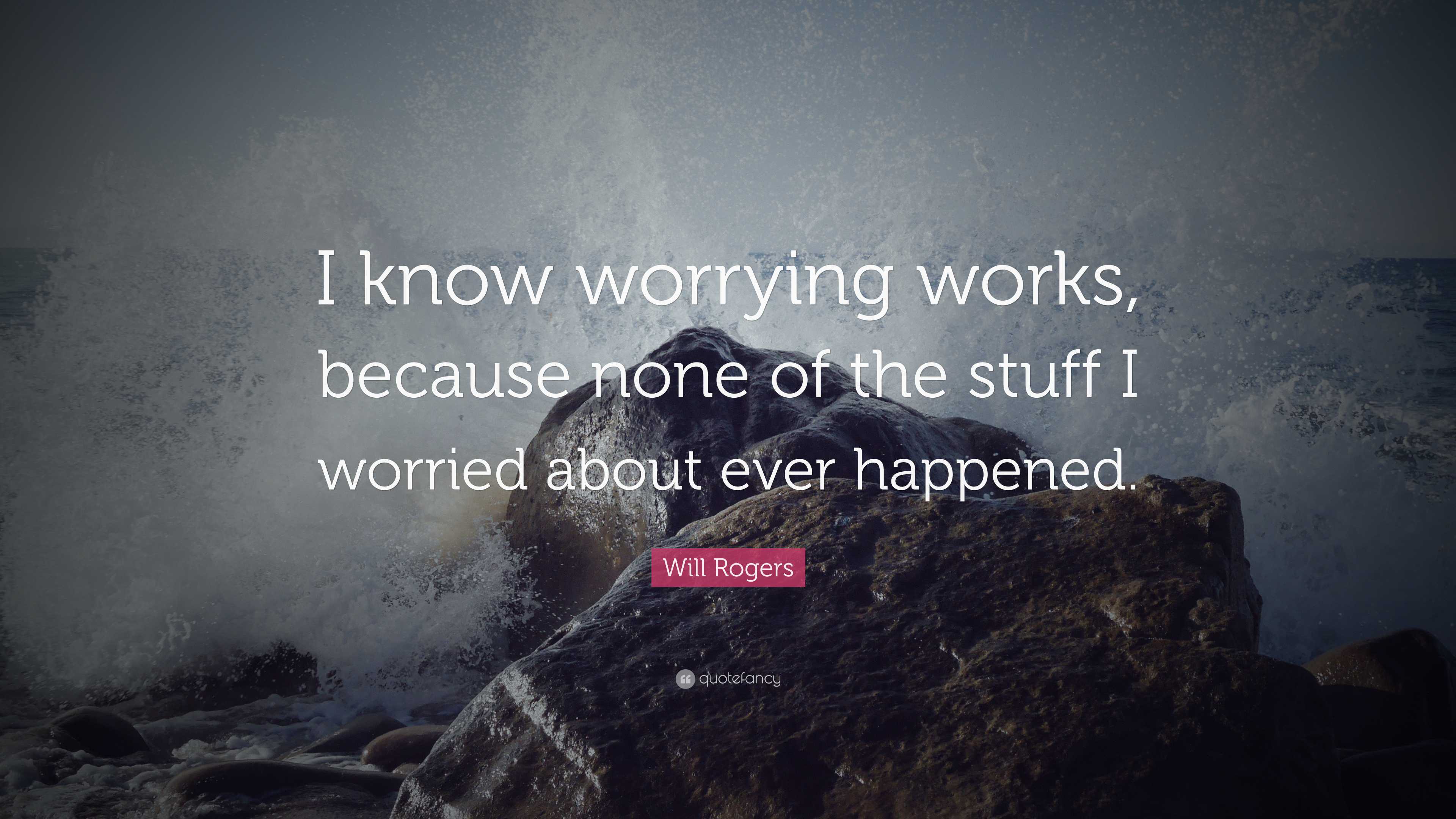 Will Rogers Quote: “I know worrying works, because none of the stuff I ...