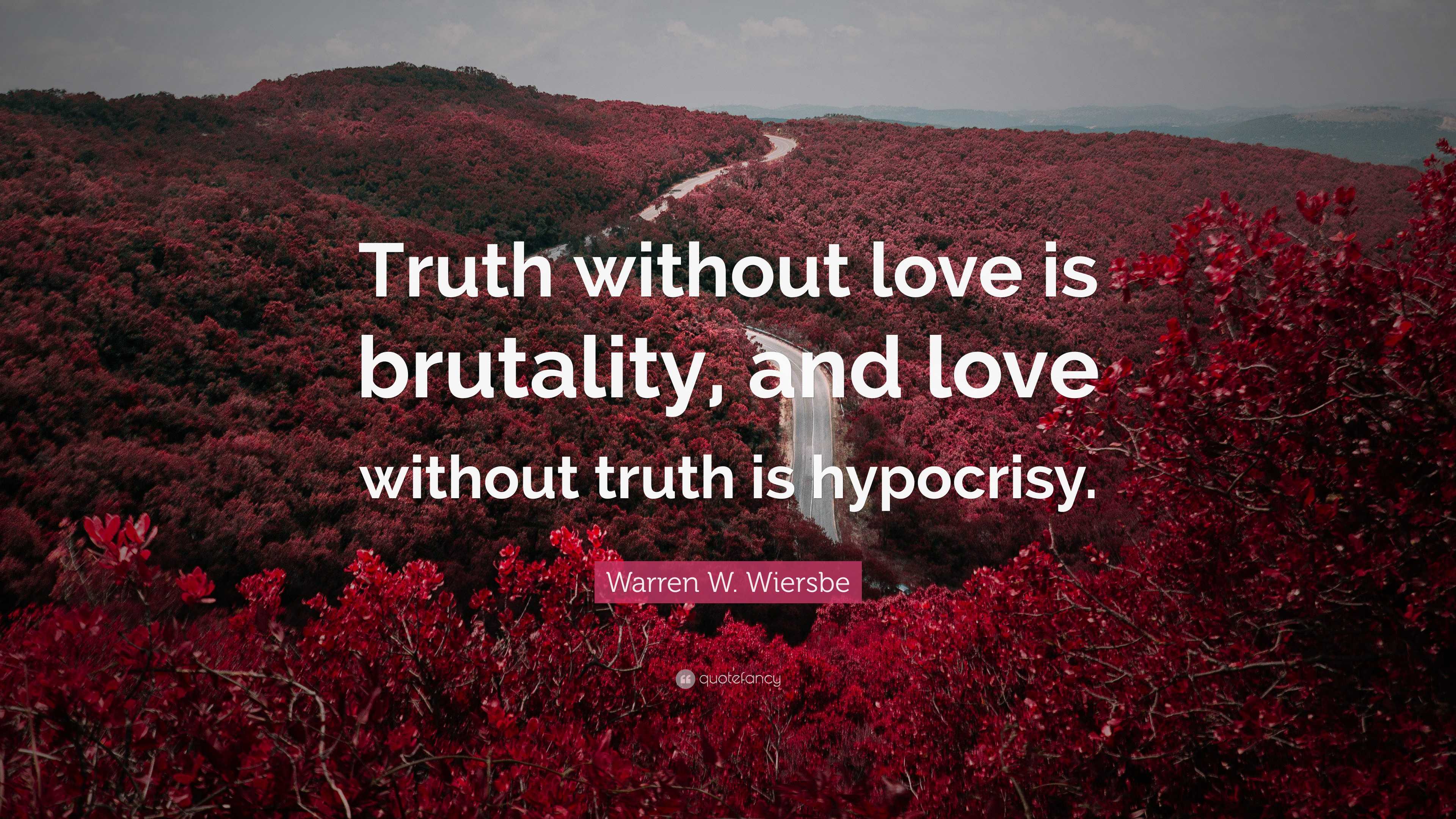 Warren W. Wiersbe Quote: “Truth without love is brutality, and love ...