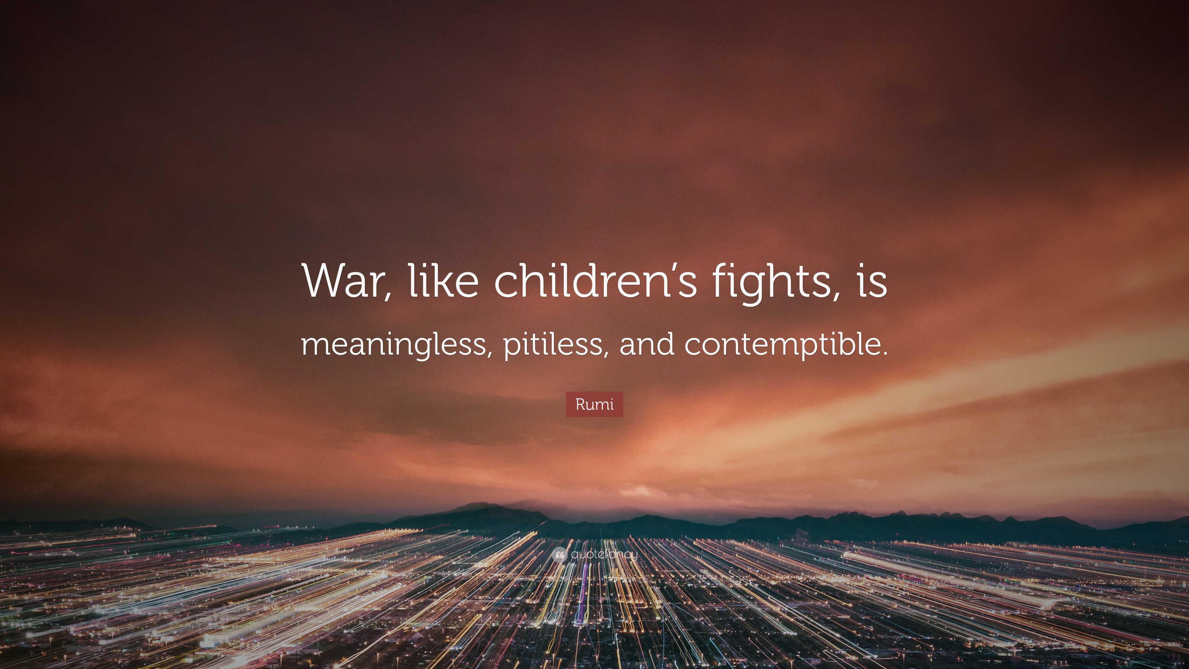 Rumi Quote: “War, like children’s fights, is meaningless, pitiless, and ...