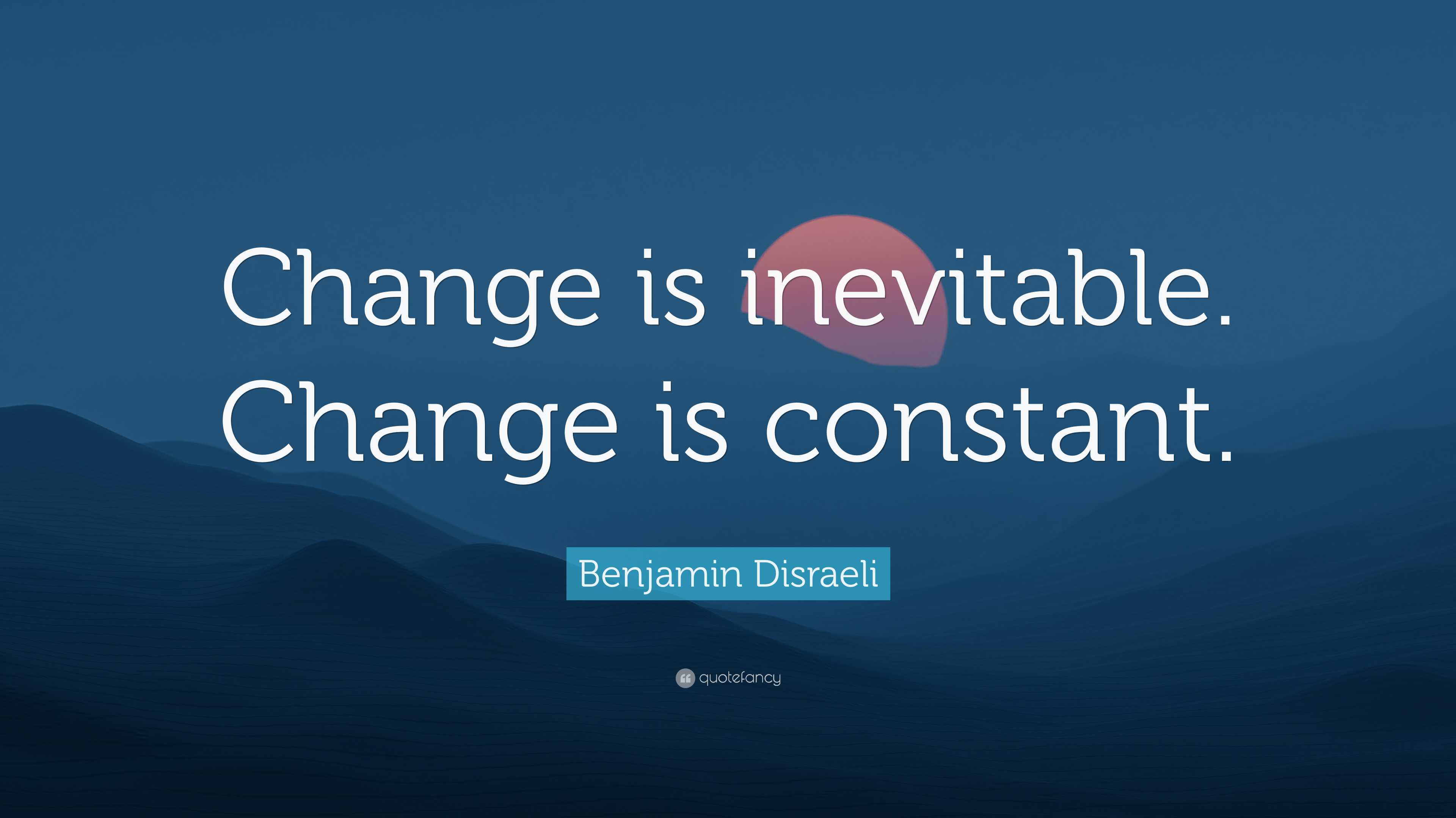Benjamin Disraeli Quote: “Change is inevitable. Change is constant.”