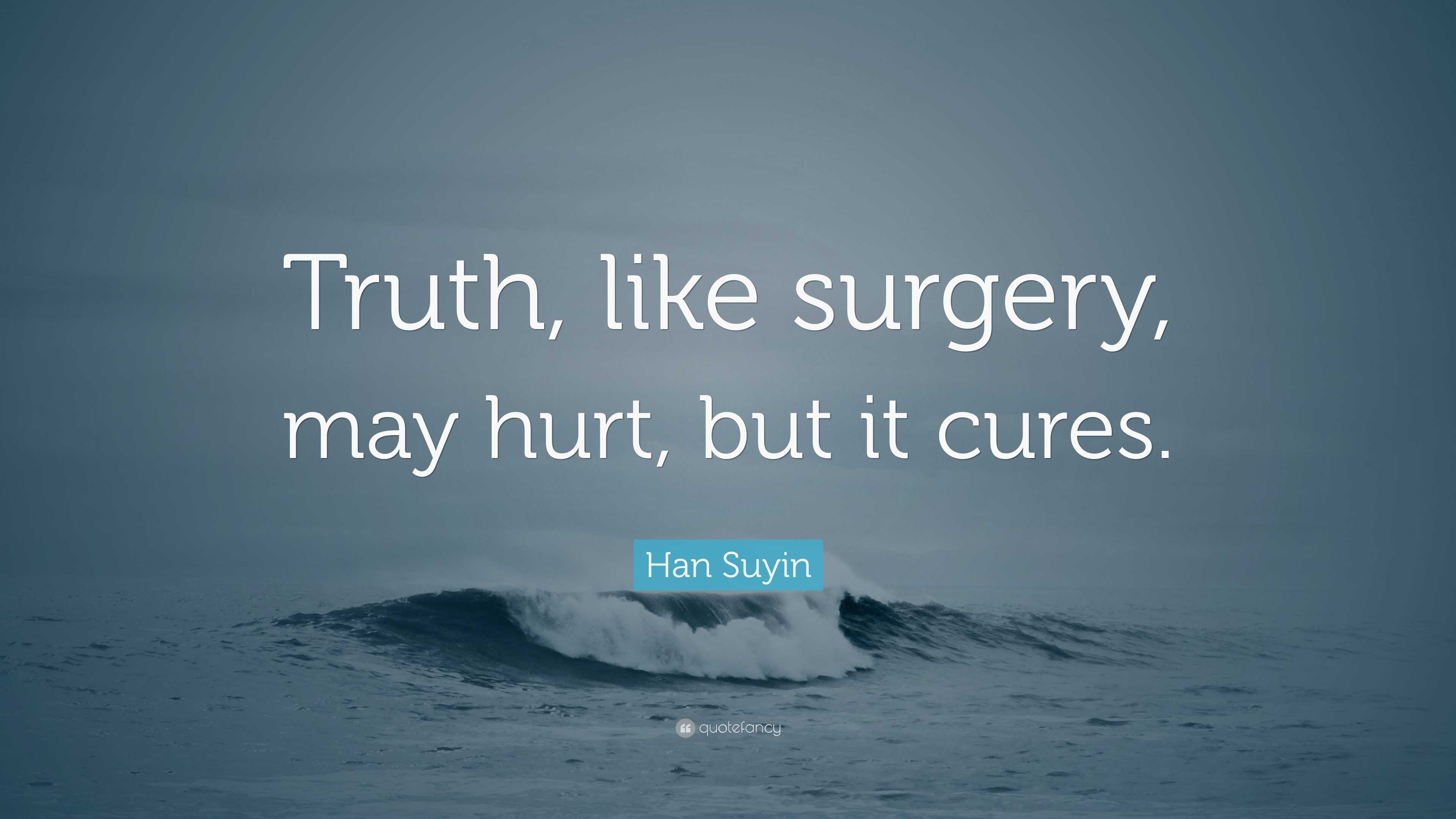 Han Suyin Quote: “Truth, like surgery, may hurt, but it cures.”